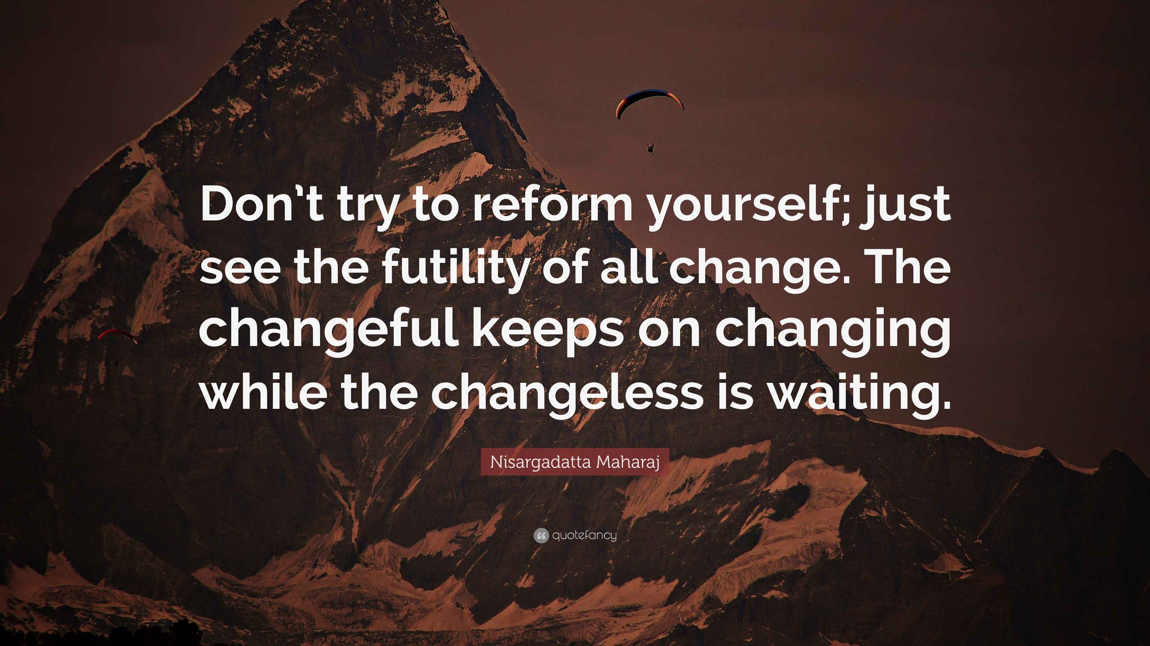 Nisargadatta Maharaj Quote: “Don’t try to reform yourself; just see the ...