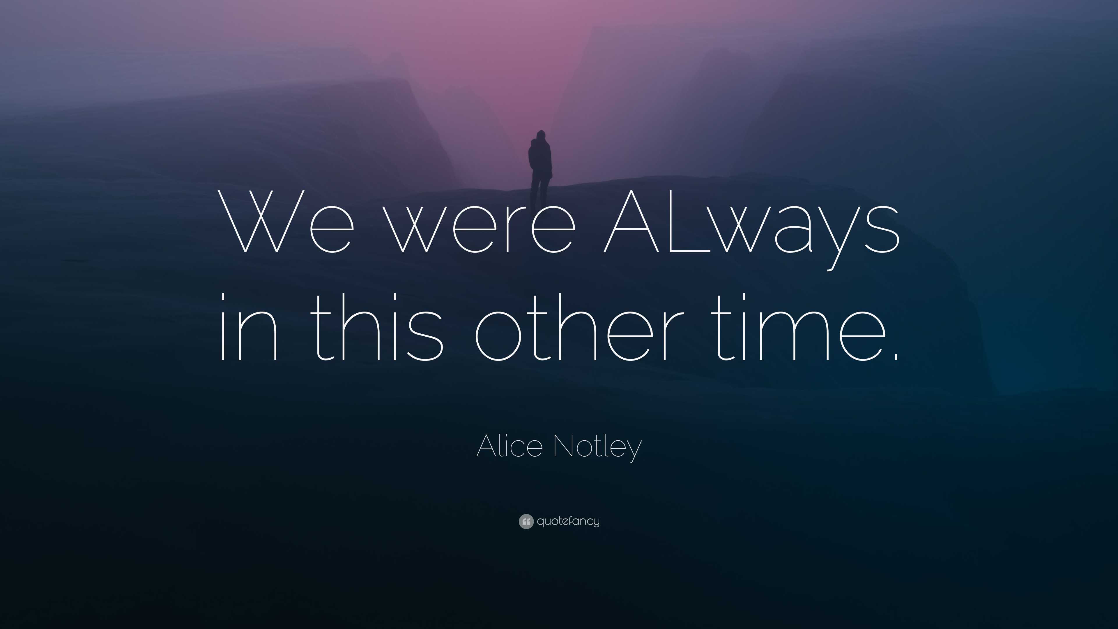 Alice Notley Quote: “We were ALways in this other time.”