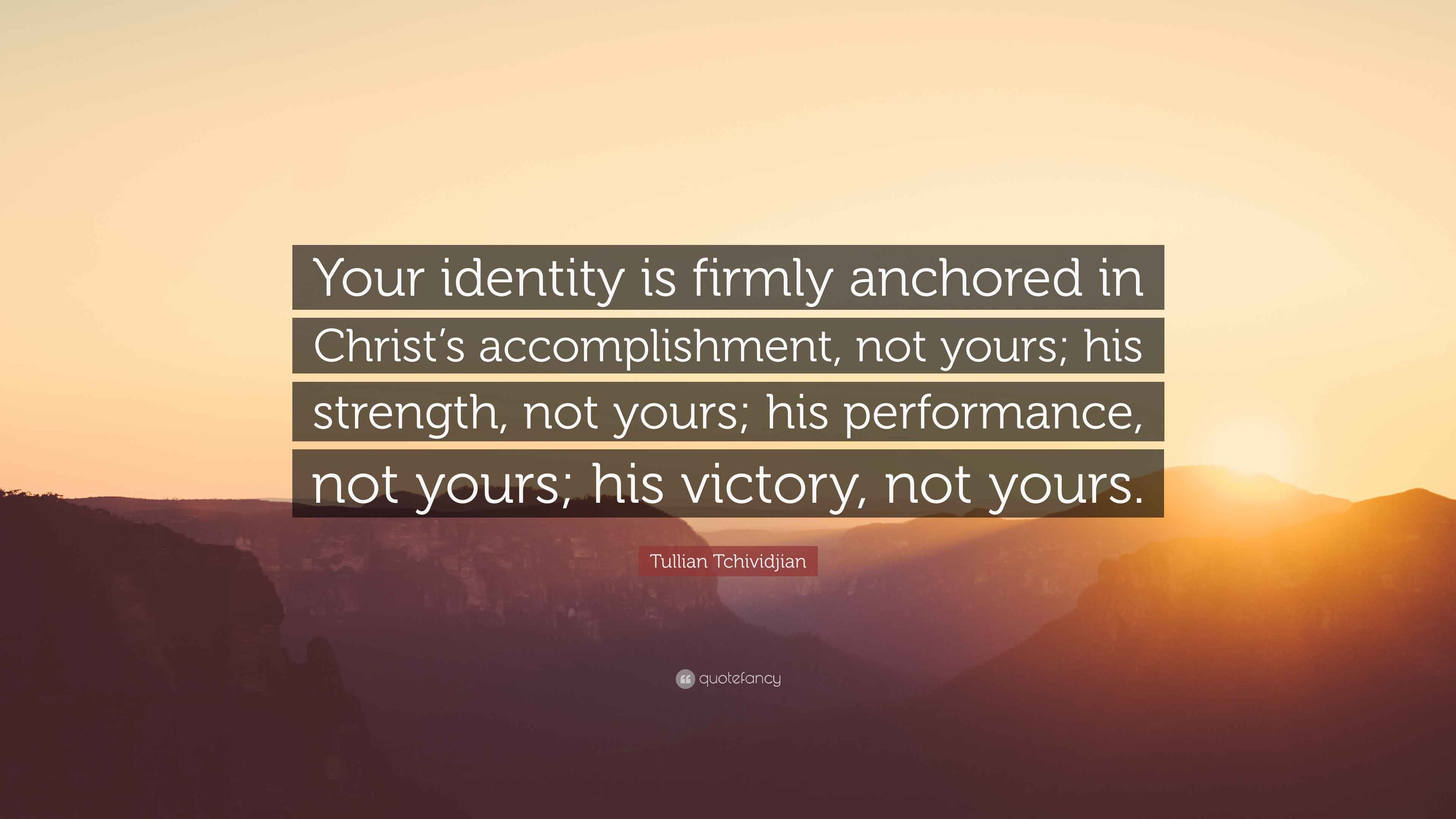 Tullian Tchividjian Quote: “Your identity is firmly anchored in Christ ...