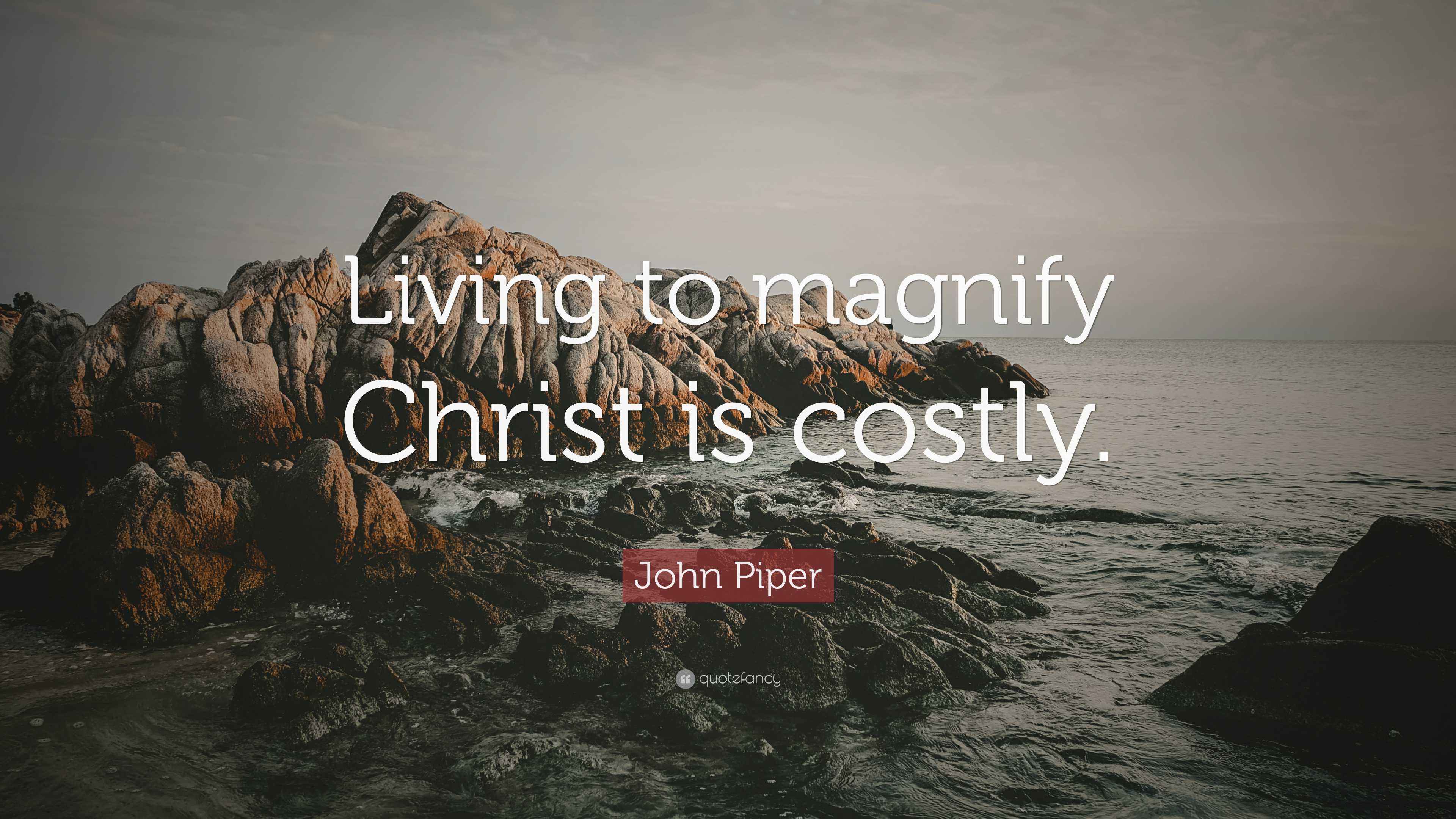 John Piper Quote: “Living to magnify Christ is costly.”