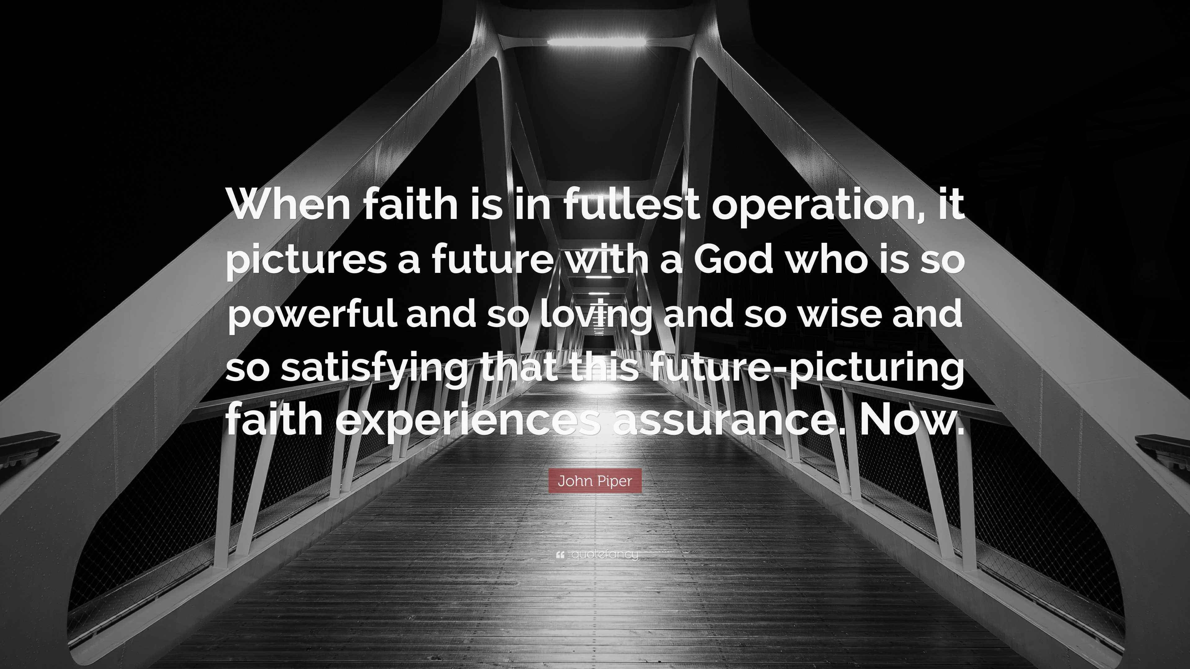 John Piper Quote: “When faith is in fullest operation, it pictures a ...
