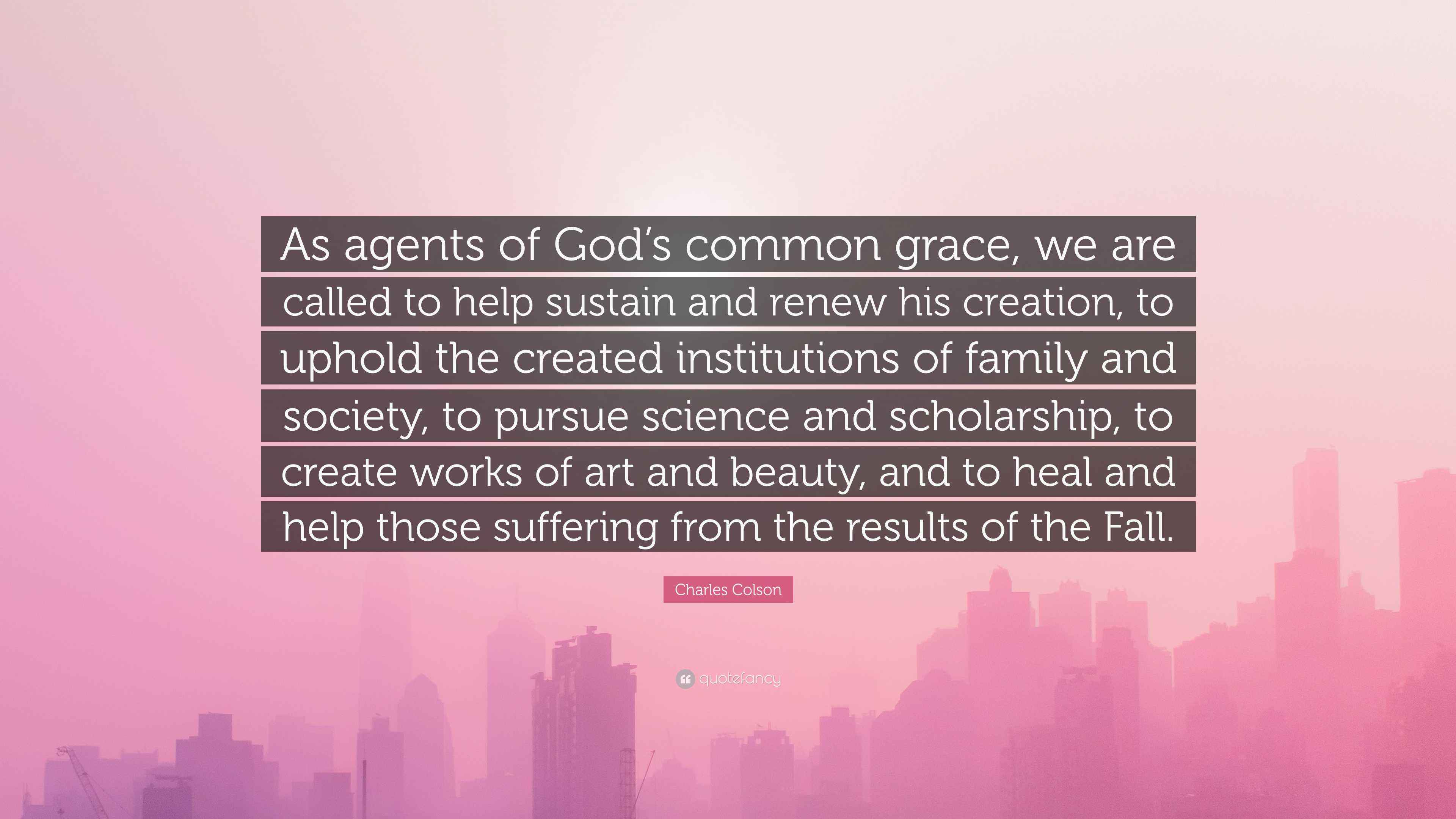 Charles Colson Quote: “As agents of God’s common grace, we are called ...