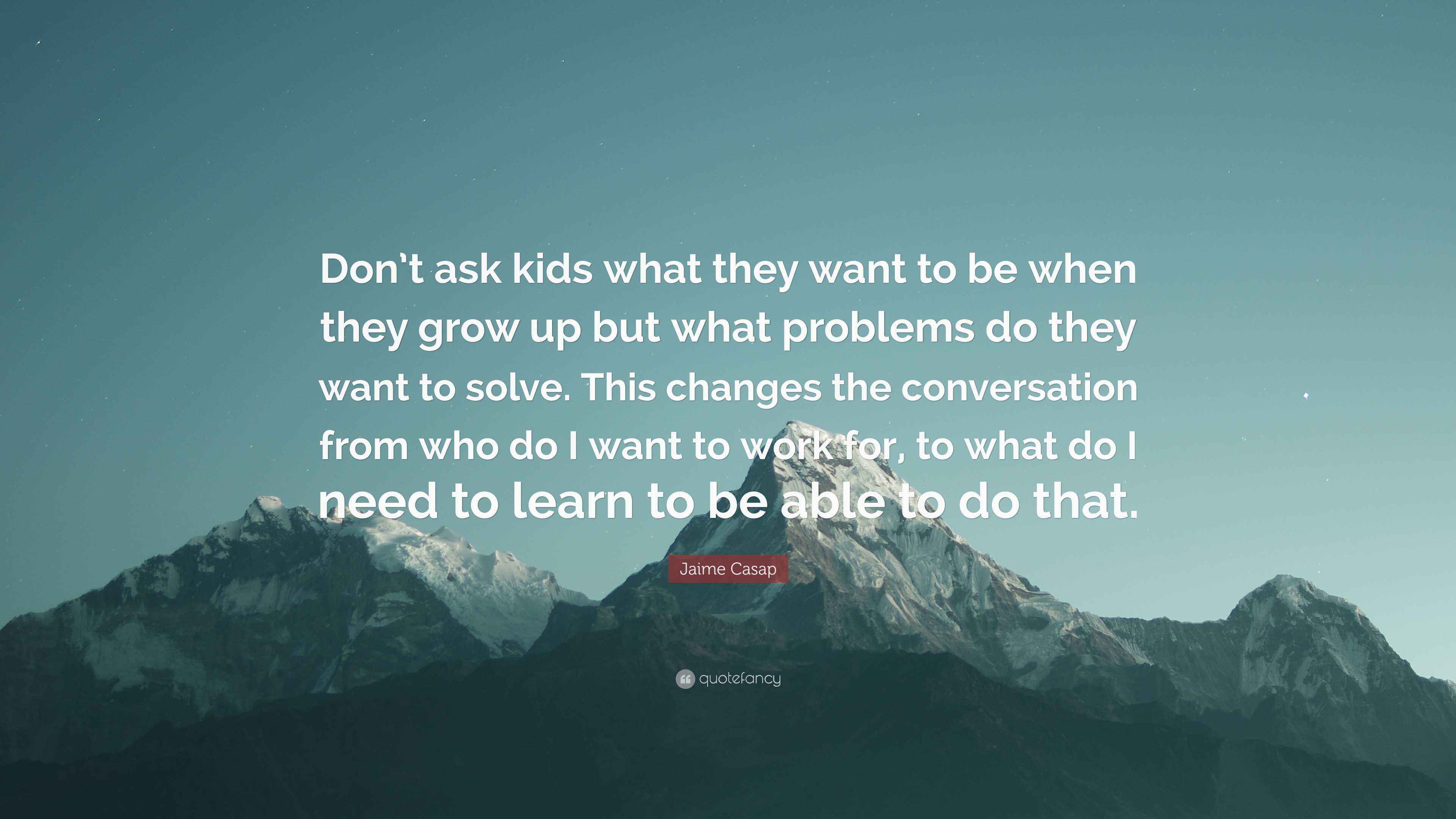 Jaime Casap Quote: “Don’t ask kids what they want to be when they grow ...