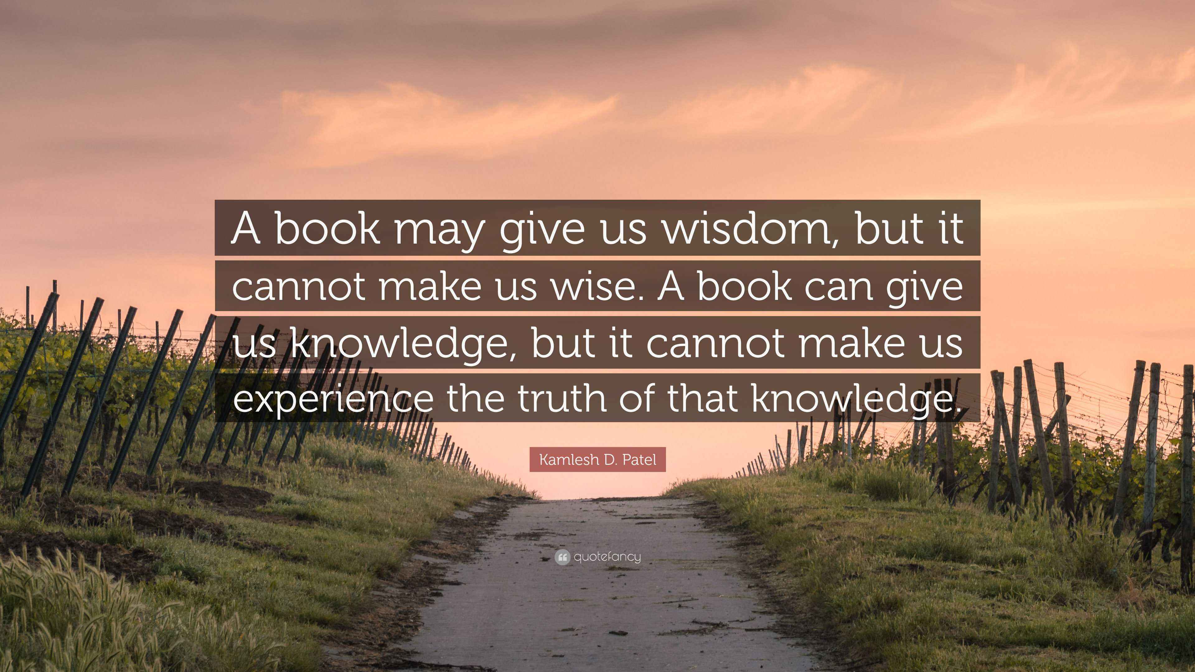 Kamlesh D. Patel Quote: “A book may give us wisdom, but it cannot make ...