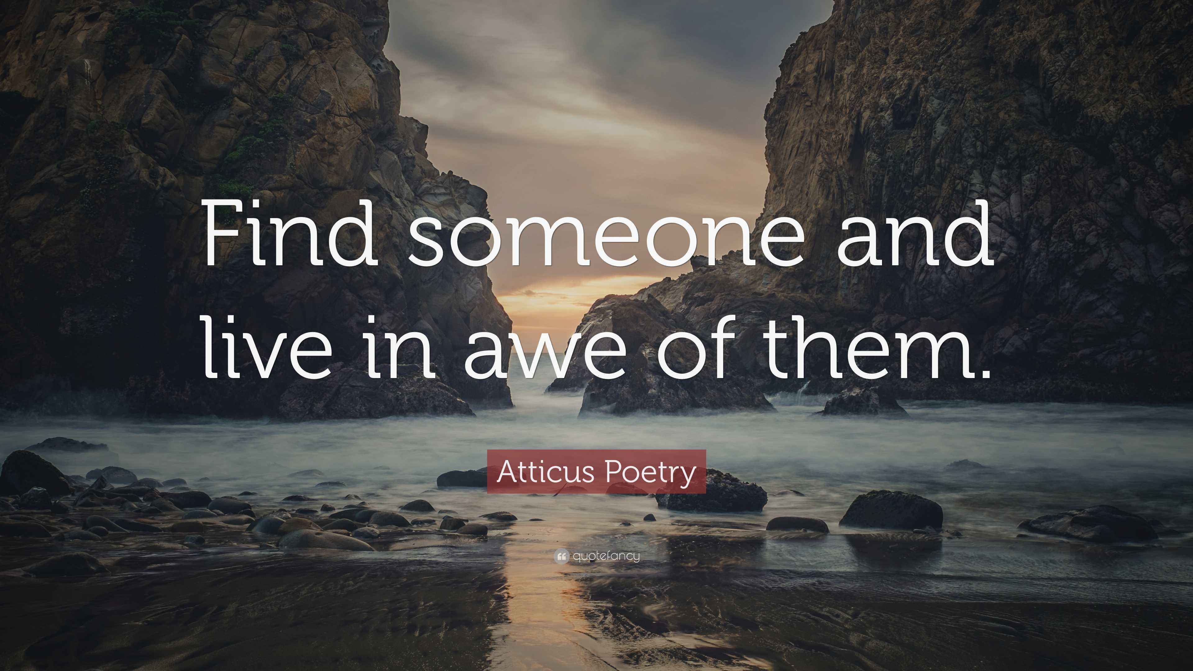 Atticus Poetry Quote: “Find someone and live in awe of them.”