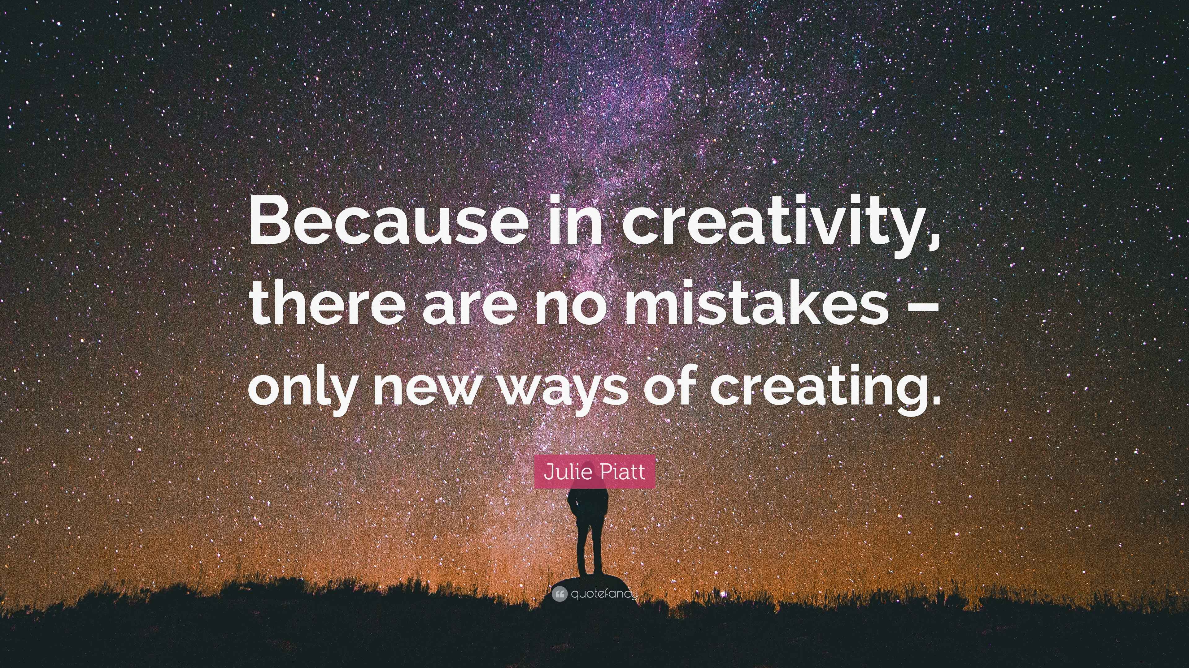 Julie Piatt Quote: “Because in creativity, there are no mistakes – only ...