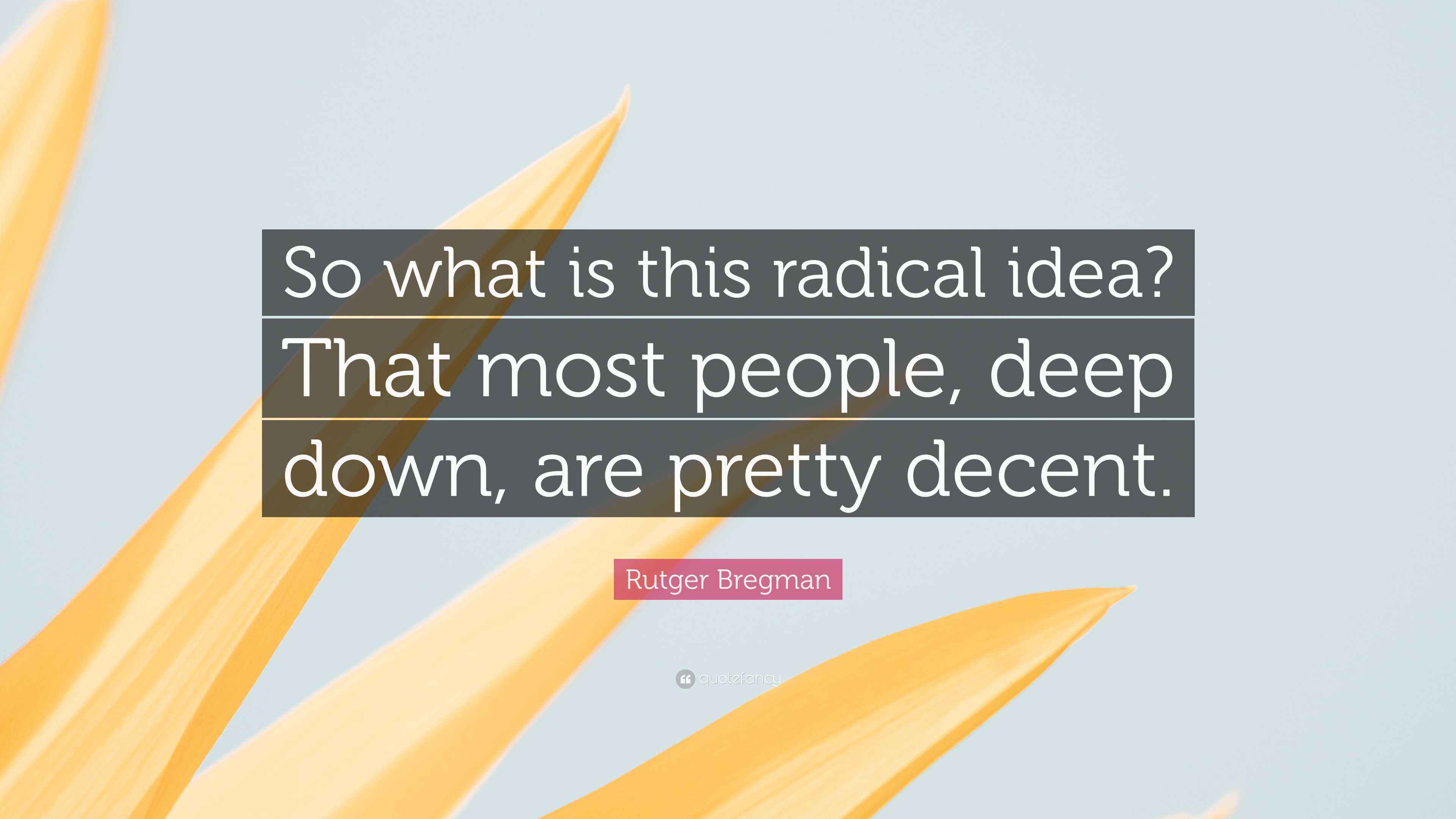 Rutger Bregman Quote: “So what is this radical idea? That most people ...