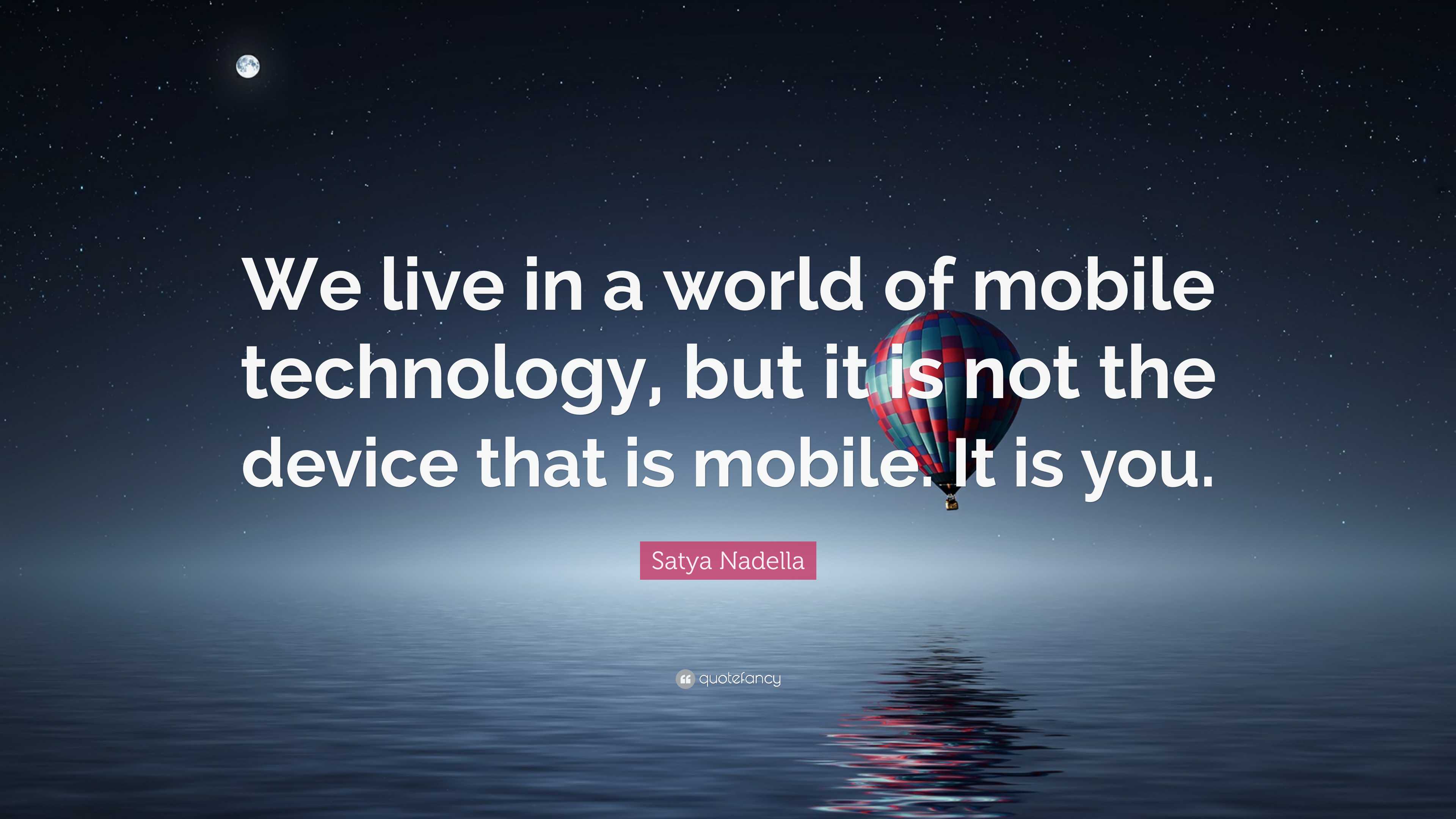 Satya Nadella Quote: “We live in a world of mobile technology, but it ...