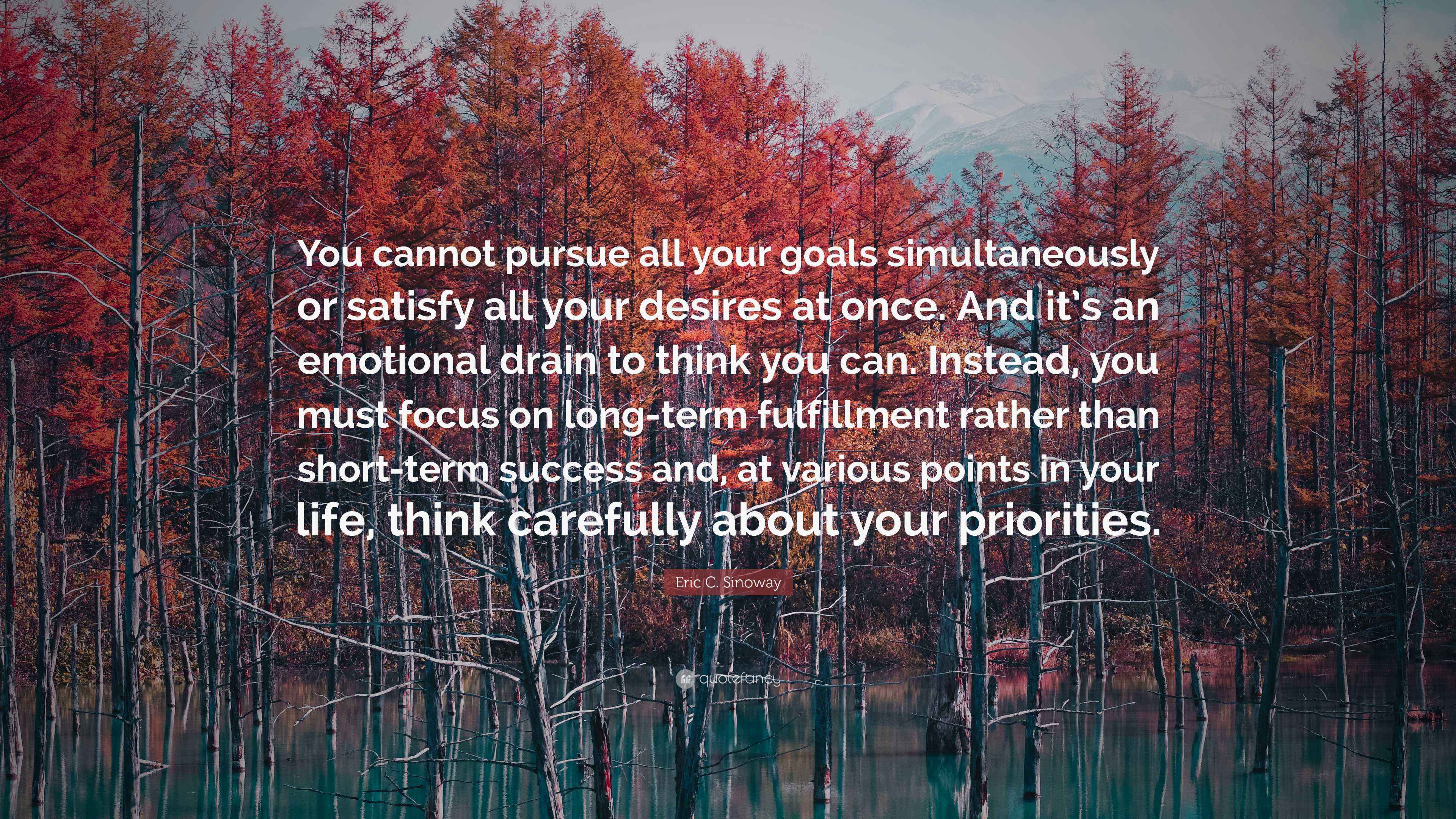Eric C. Sinoway Quote: “You cannot pursue all your goals simultaneously ...