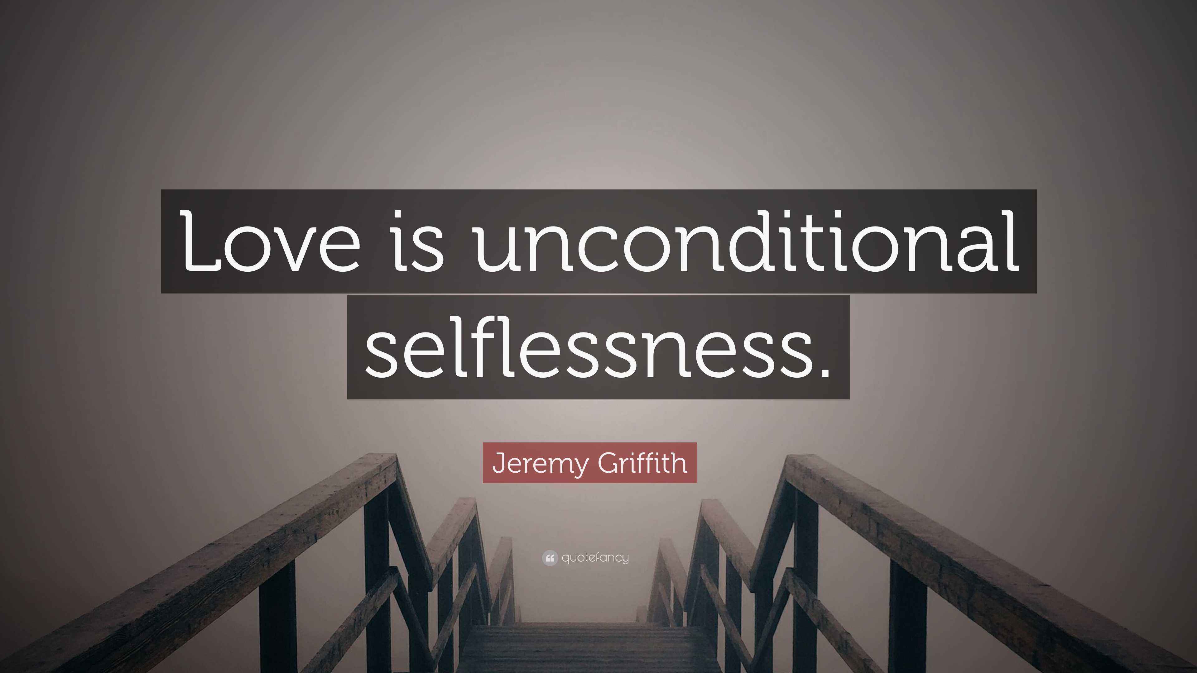 Jeremy Griffith Quote: “Love is unconditional selflessness.”