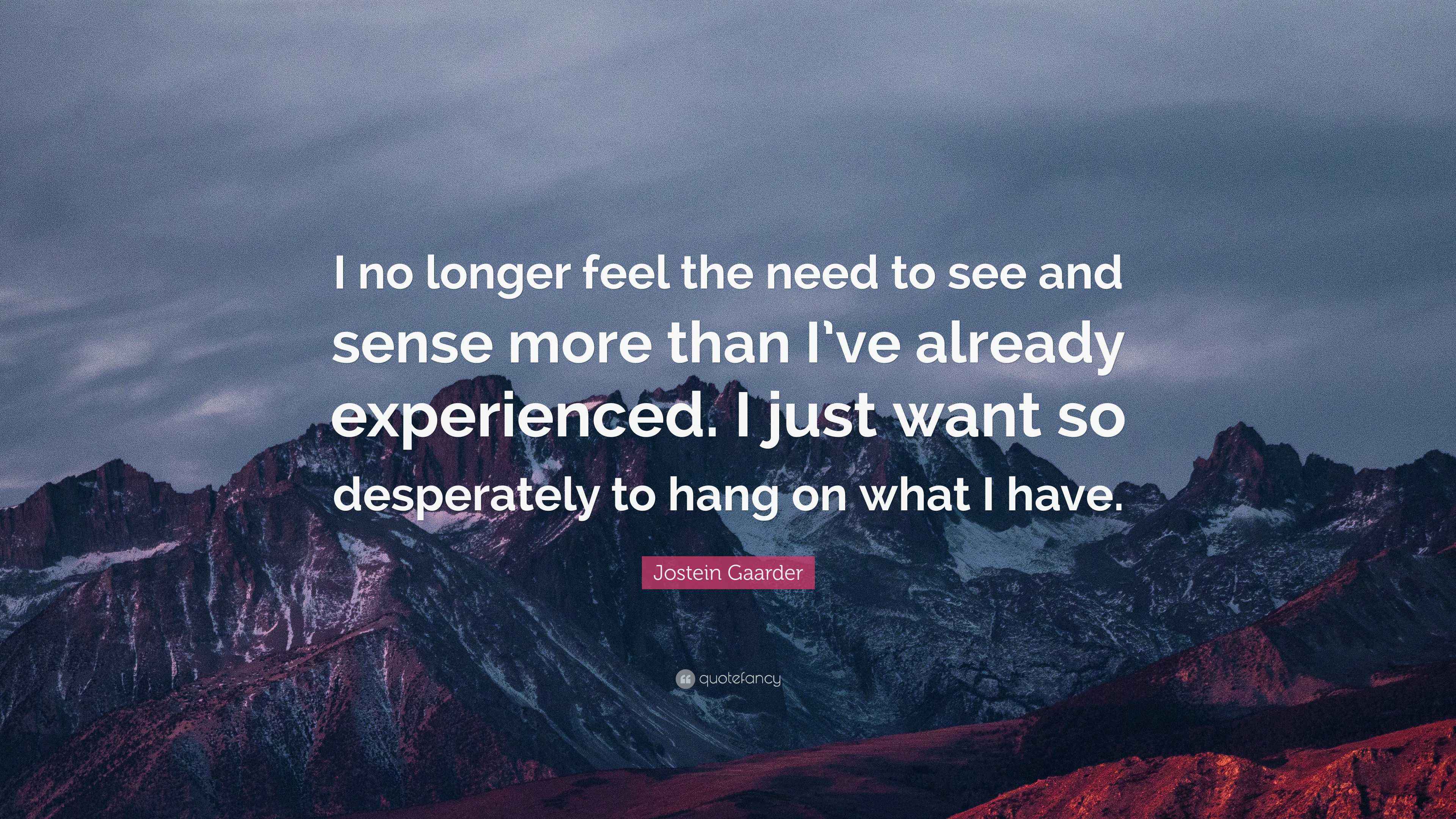 Jostein Gaarder Quote: “I no longer feel the need to see and sense more ...
