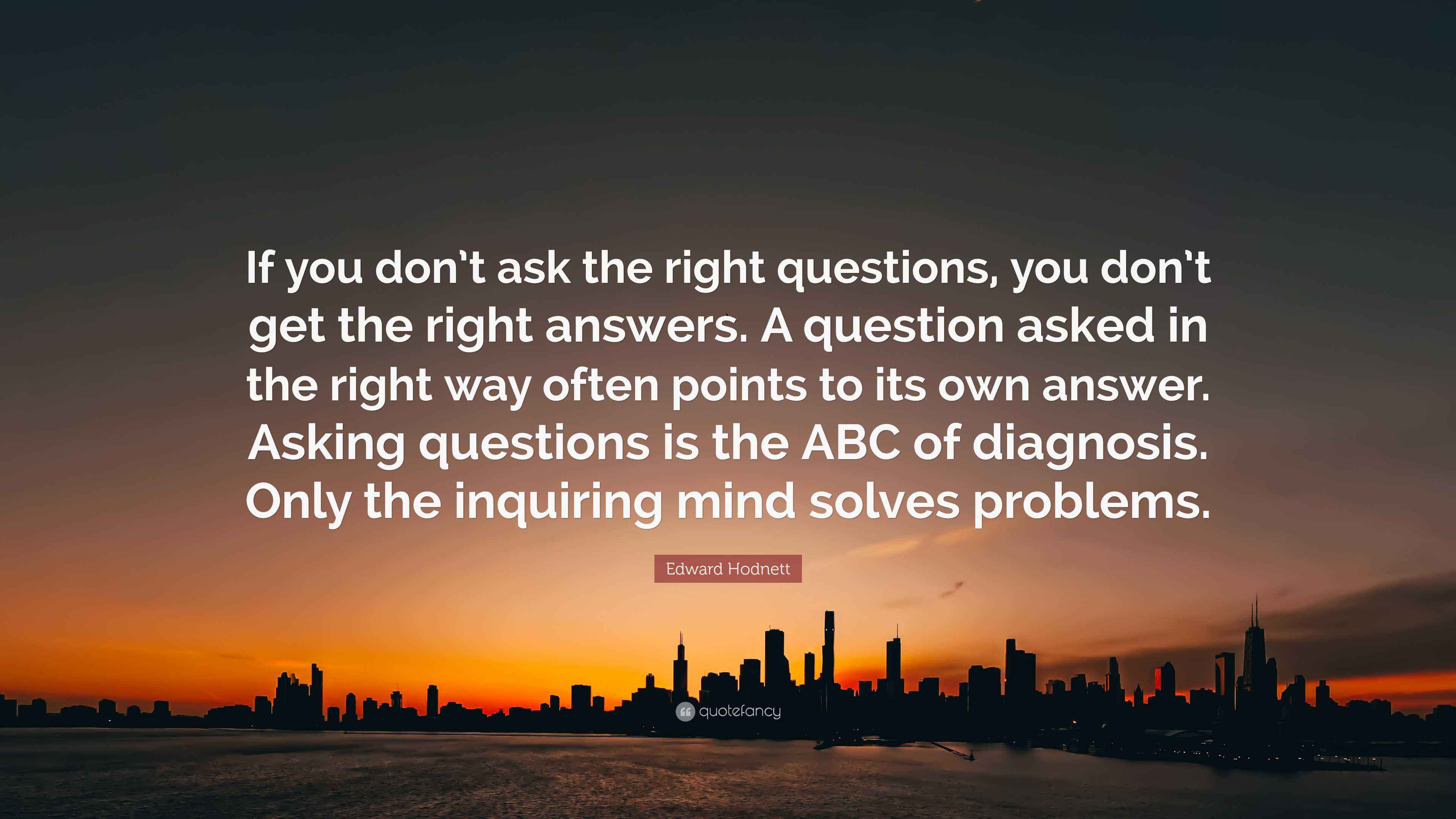 Edward Hodnett Quote: “If you don’t ask the right questions, you don’t ...