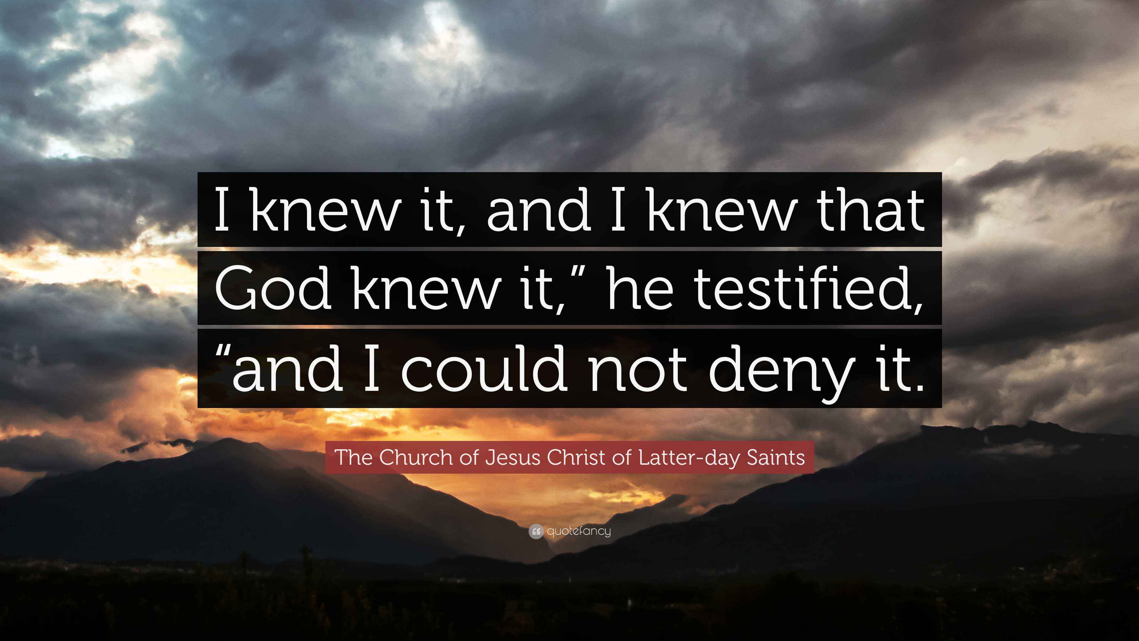 The Church of Jesus Christ of Latter-day Saints Quote: “I knew it, and ...