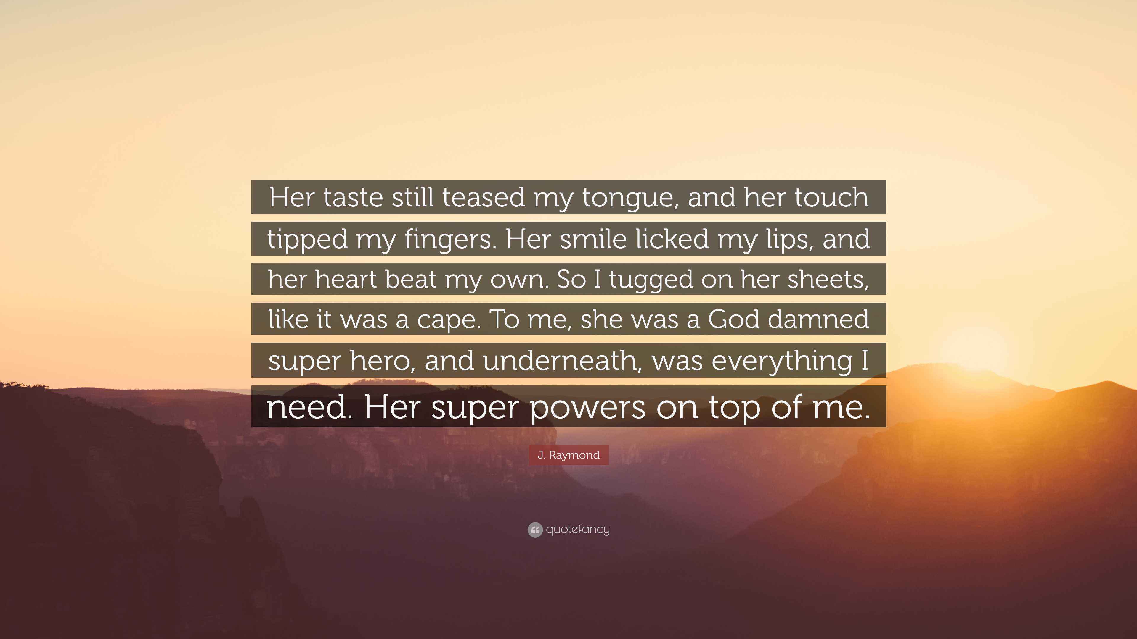 J. Raymond Quote: “Her taste still teased my tongue, and her touch ...