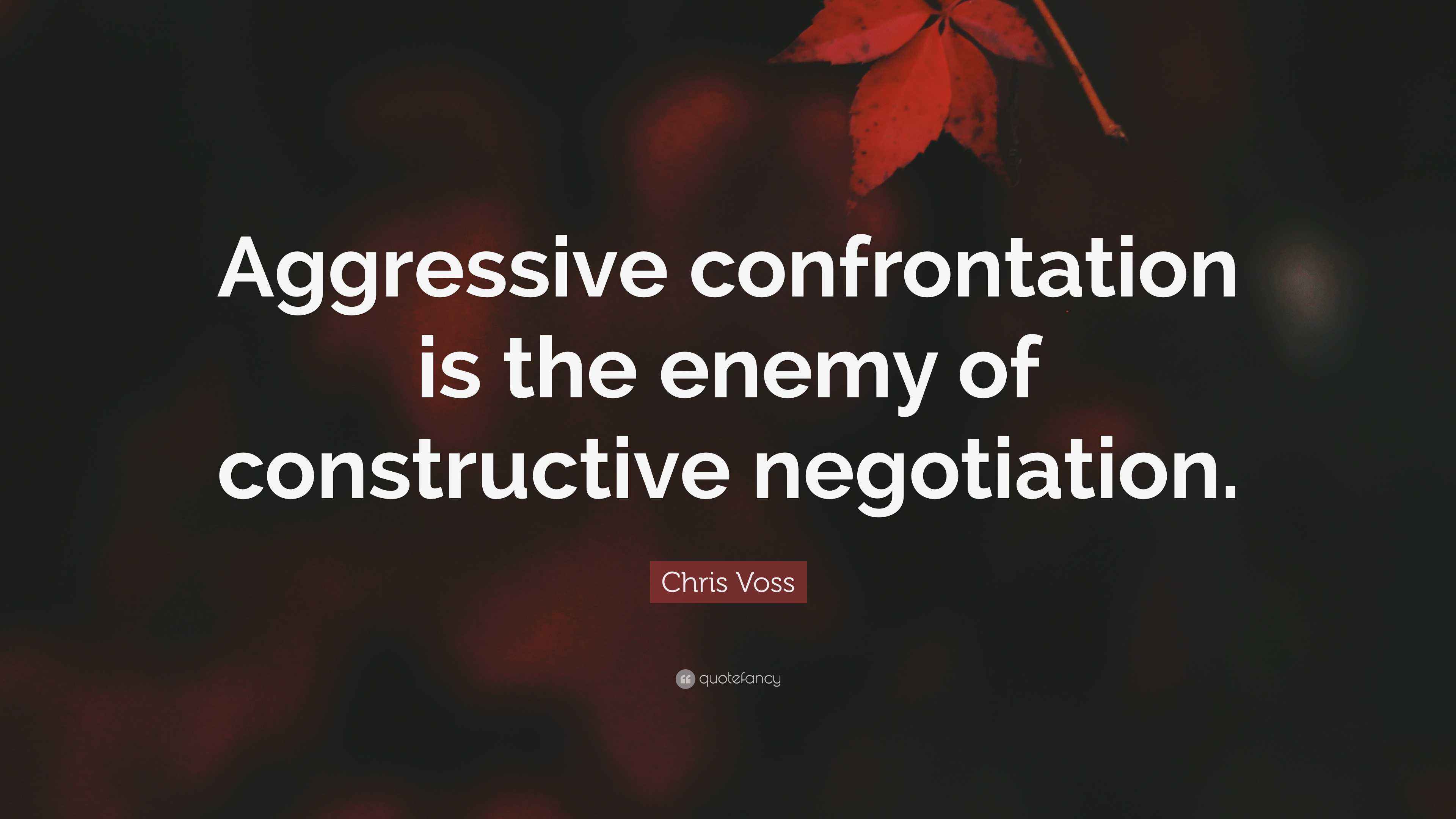 Chris Voss Quote: “Aggressive confrontation is the enemy of ...