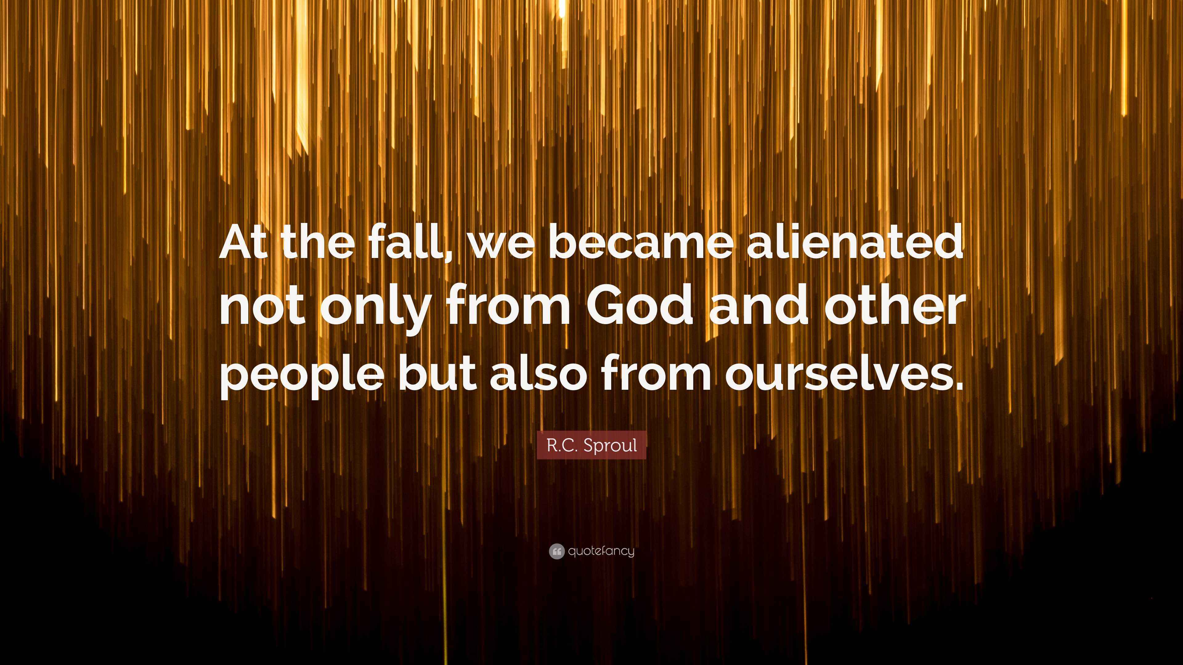 R.C. Sproul Quote: “At the fall, we became alienated not only from God ...