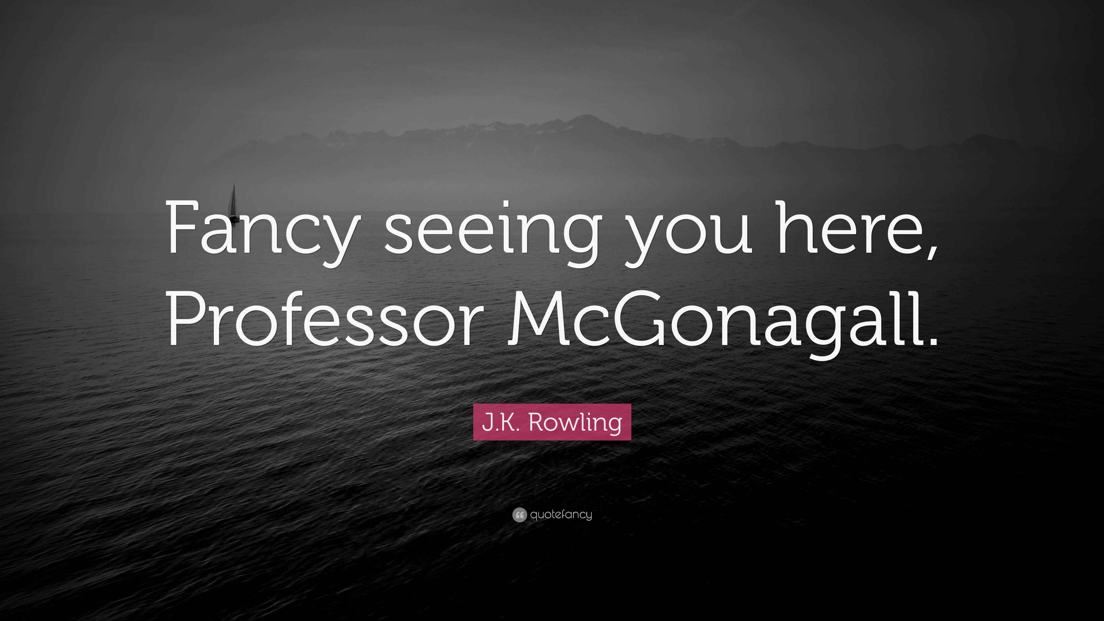 J.K. Rowling Quote: “Fancy seeing you here, Professor McGonagall.”