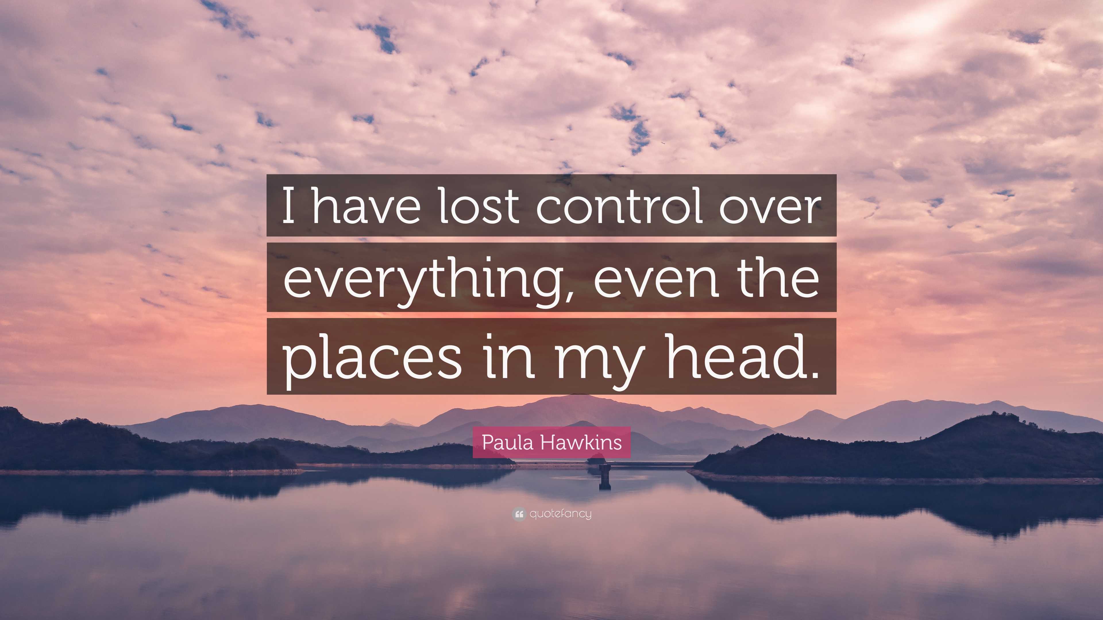 Paula Hawkins Quote: “I have lost control over everything, even the ...