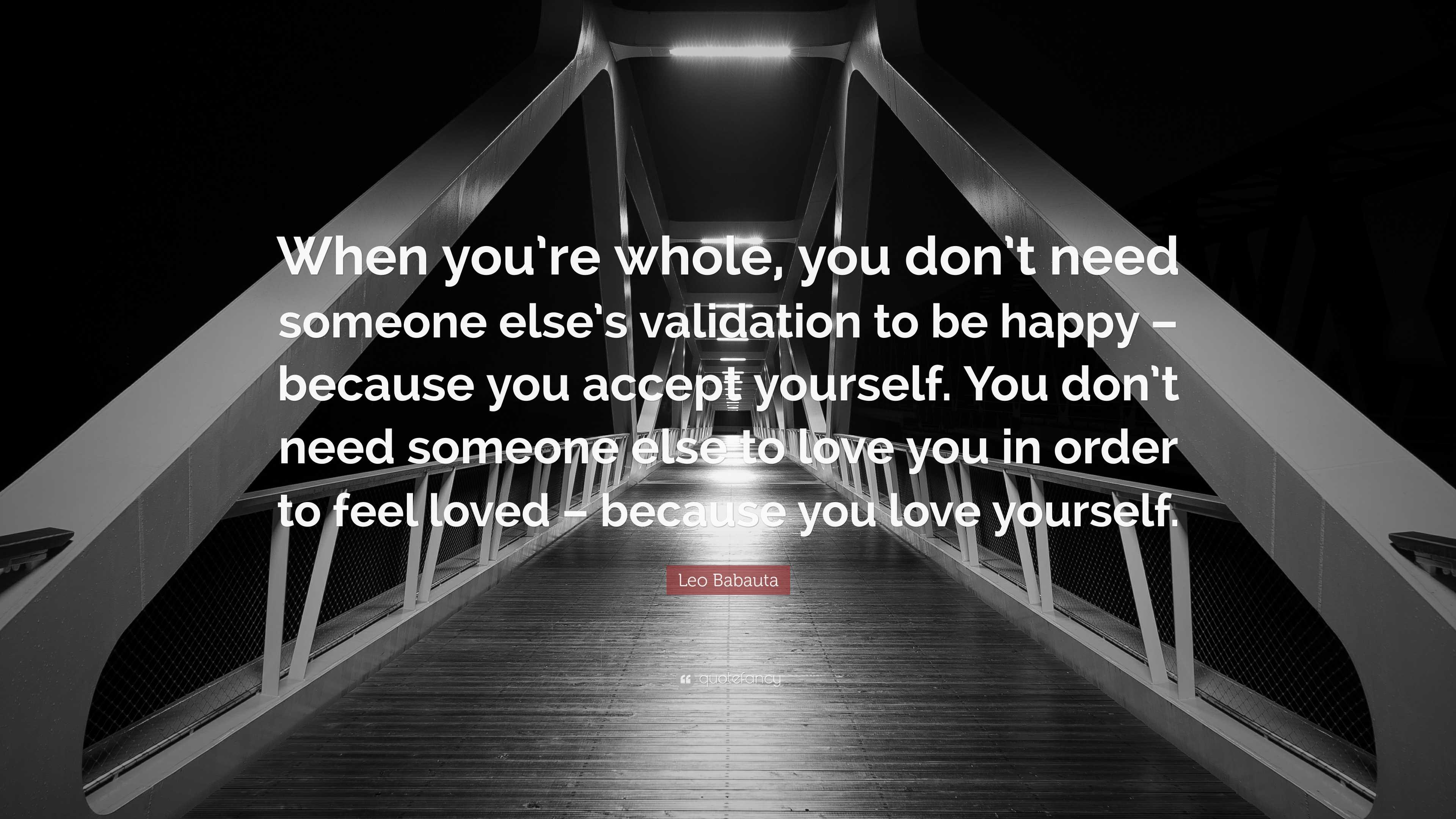 Leo Babauta Quote: “When you’re whole, you don’t need someone else’s validation to be happy ...