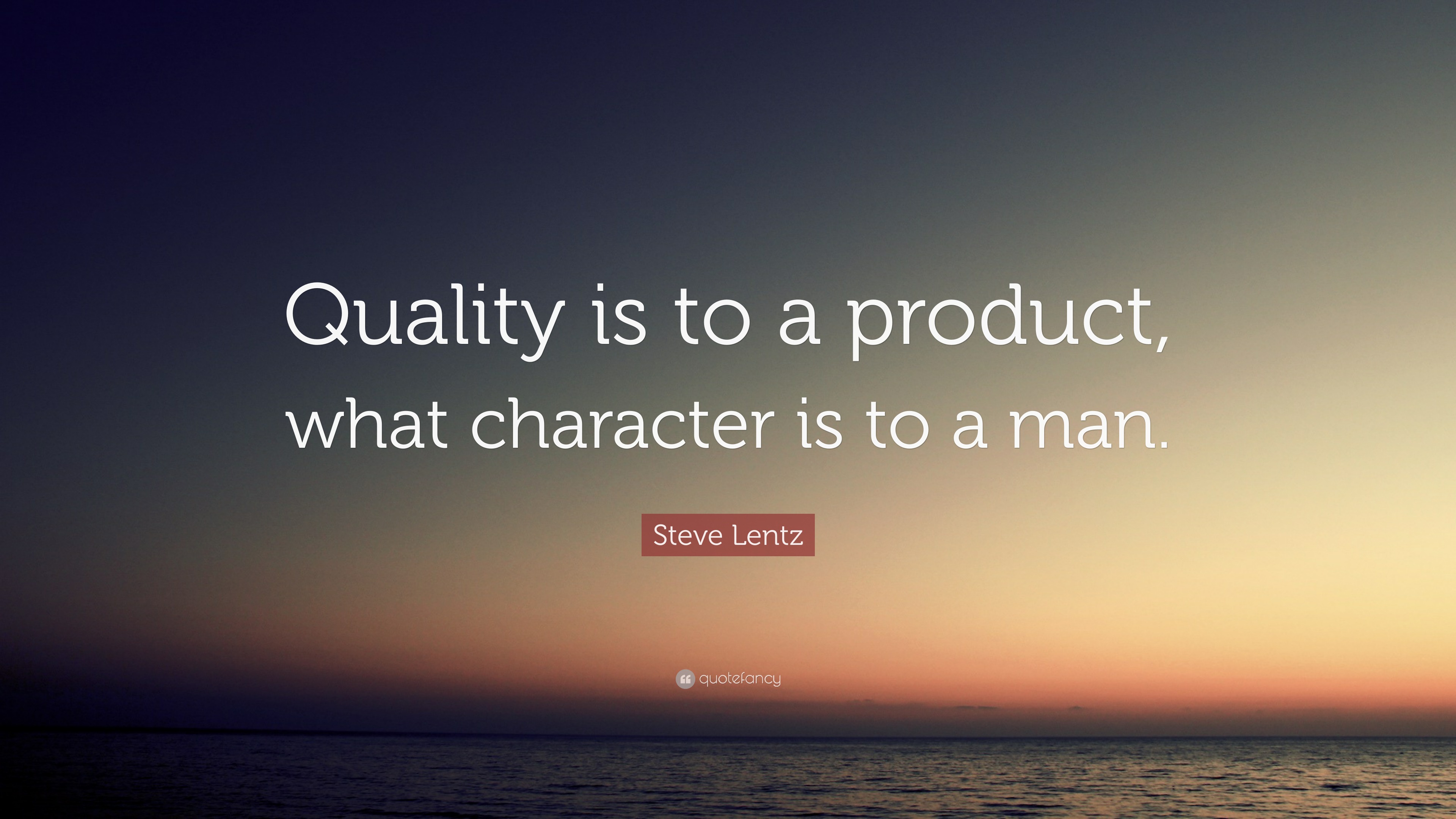 Steve Lentz Quote: “Quality is to a product, what character is to a man.”