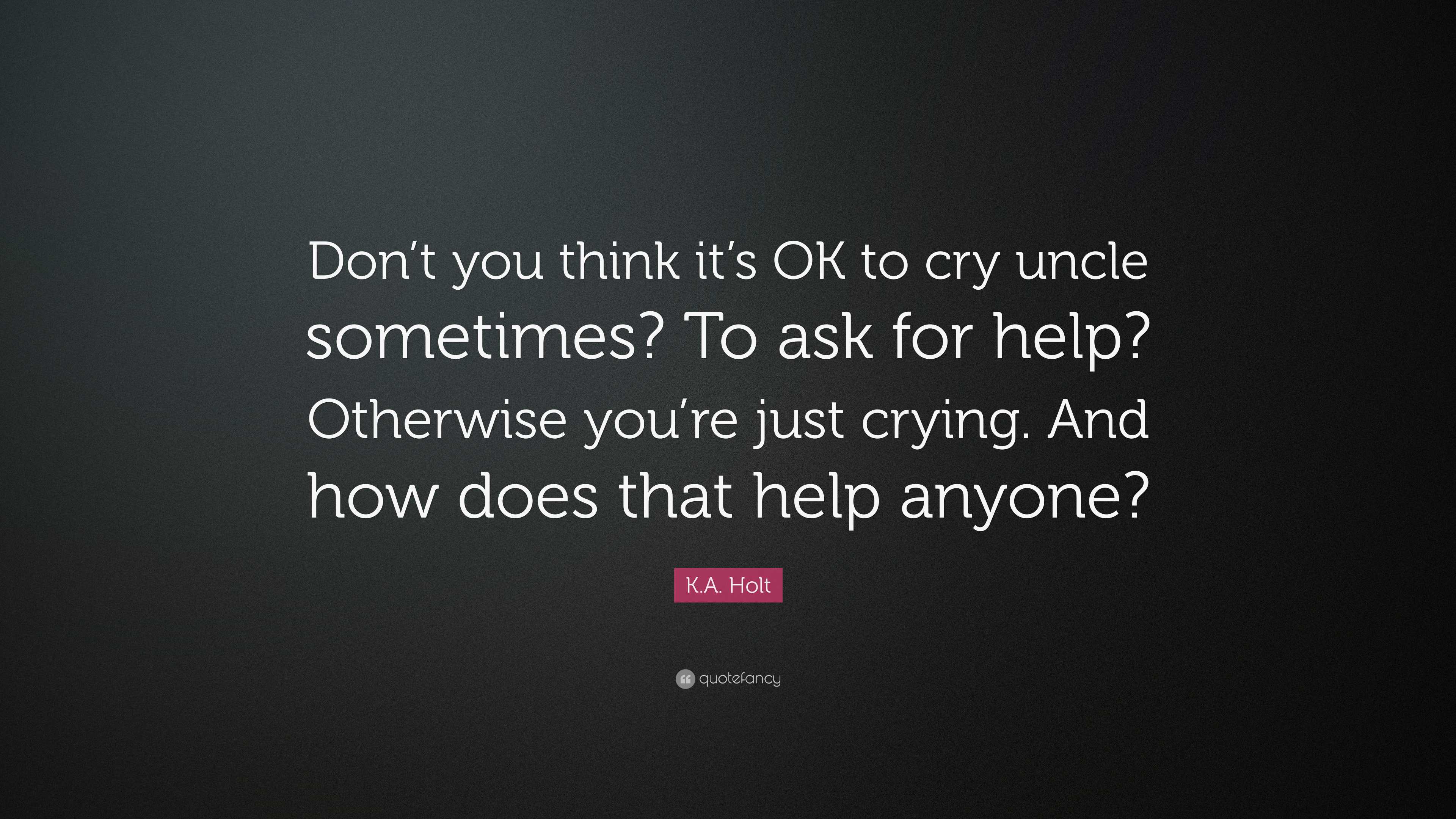K.A. Holt Quote: “Don’t you think it’s OK to cry uncle sometimes? To ...
