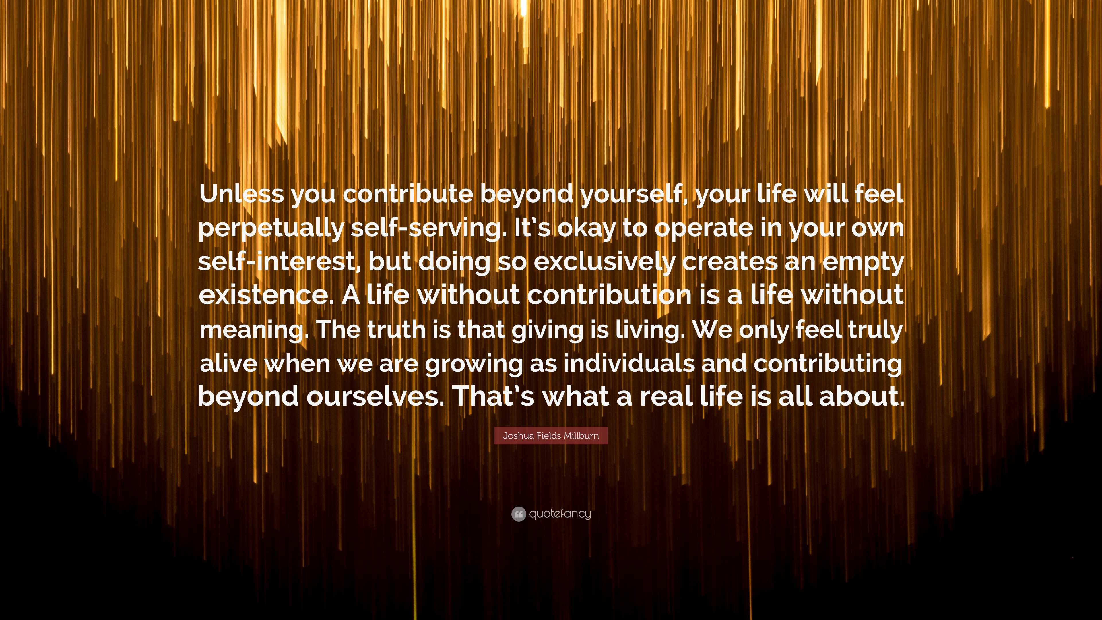 Joshua Fields Millburn Quote: “Unless you contribute beyond yourself ...