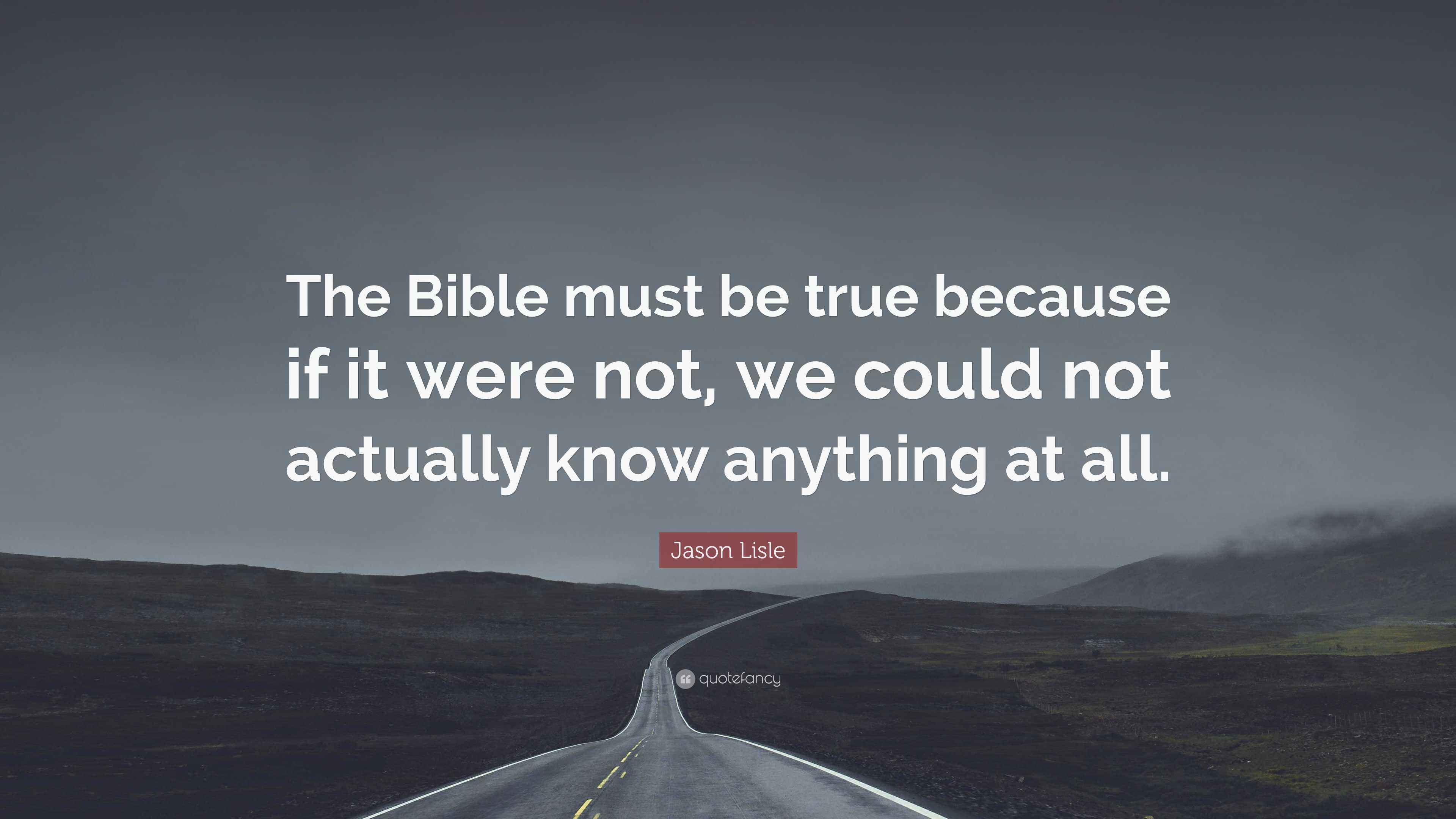 Jason Lisle Quote: “The Bible must be true because if it were not, we ...