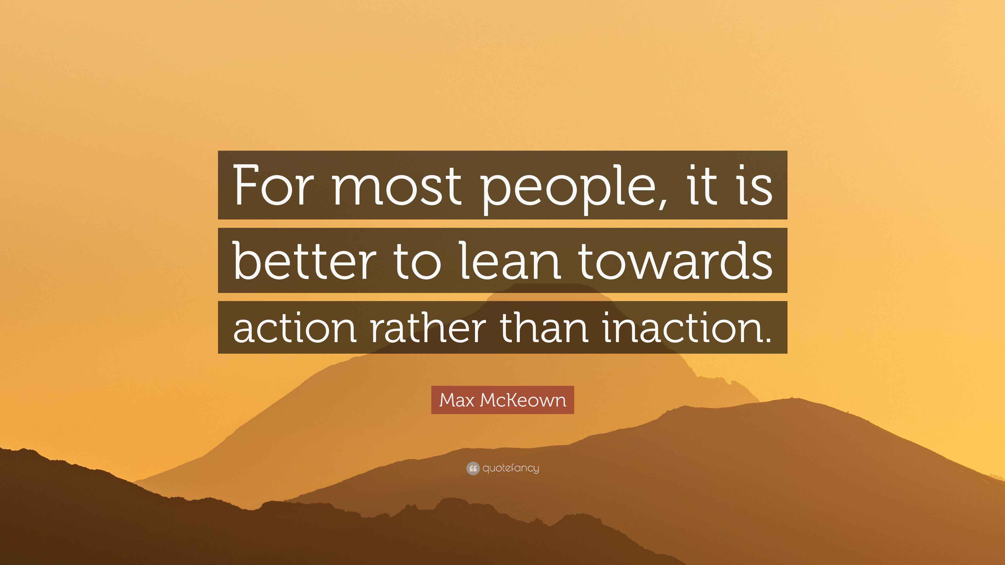 Max McKeown Quote: “For most people, it is better to lean towards ...