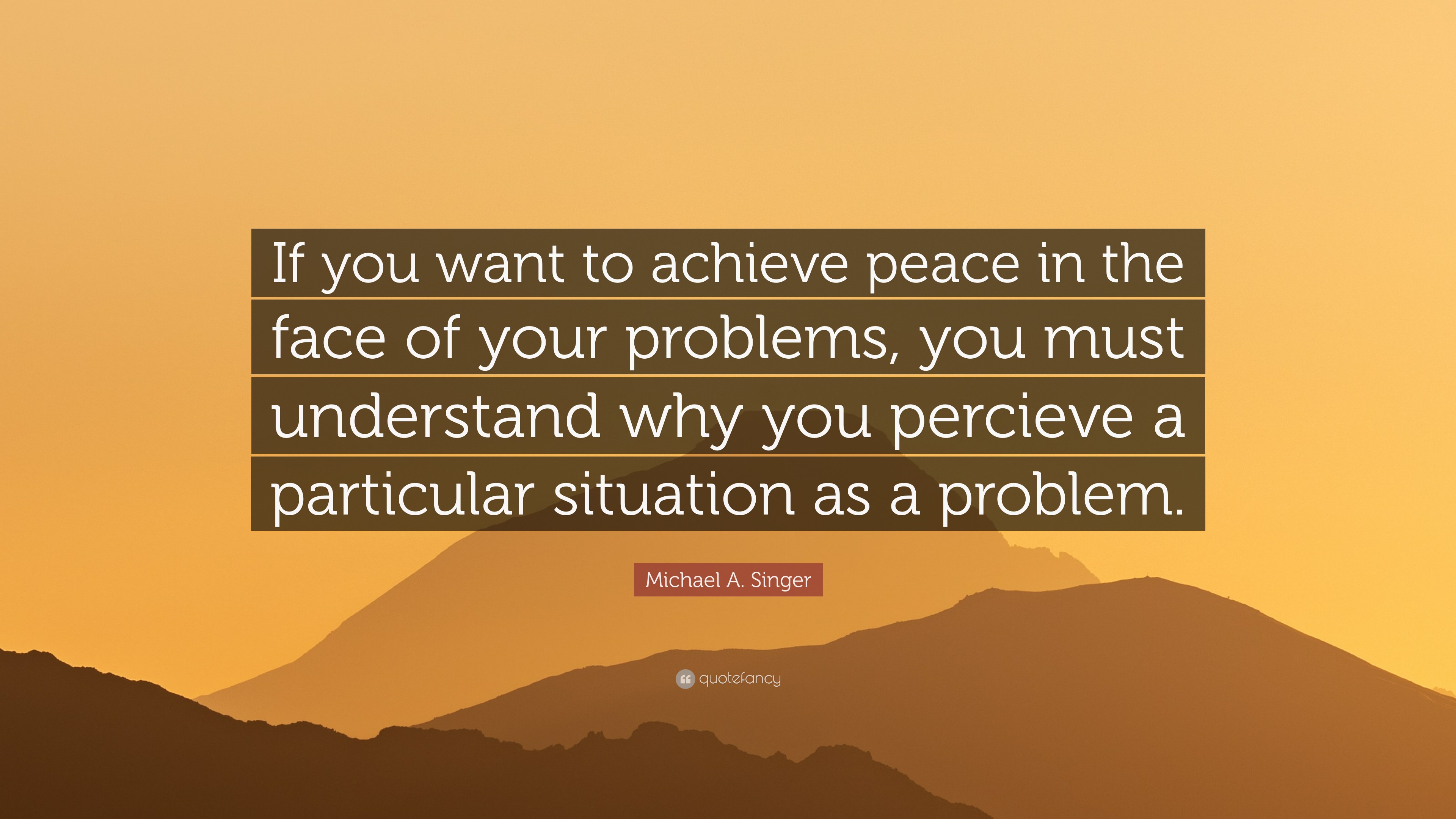 Michael A. Singer Quote: “If you want to achieve peace in the face of ...
