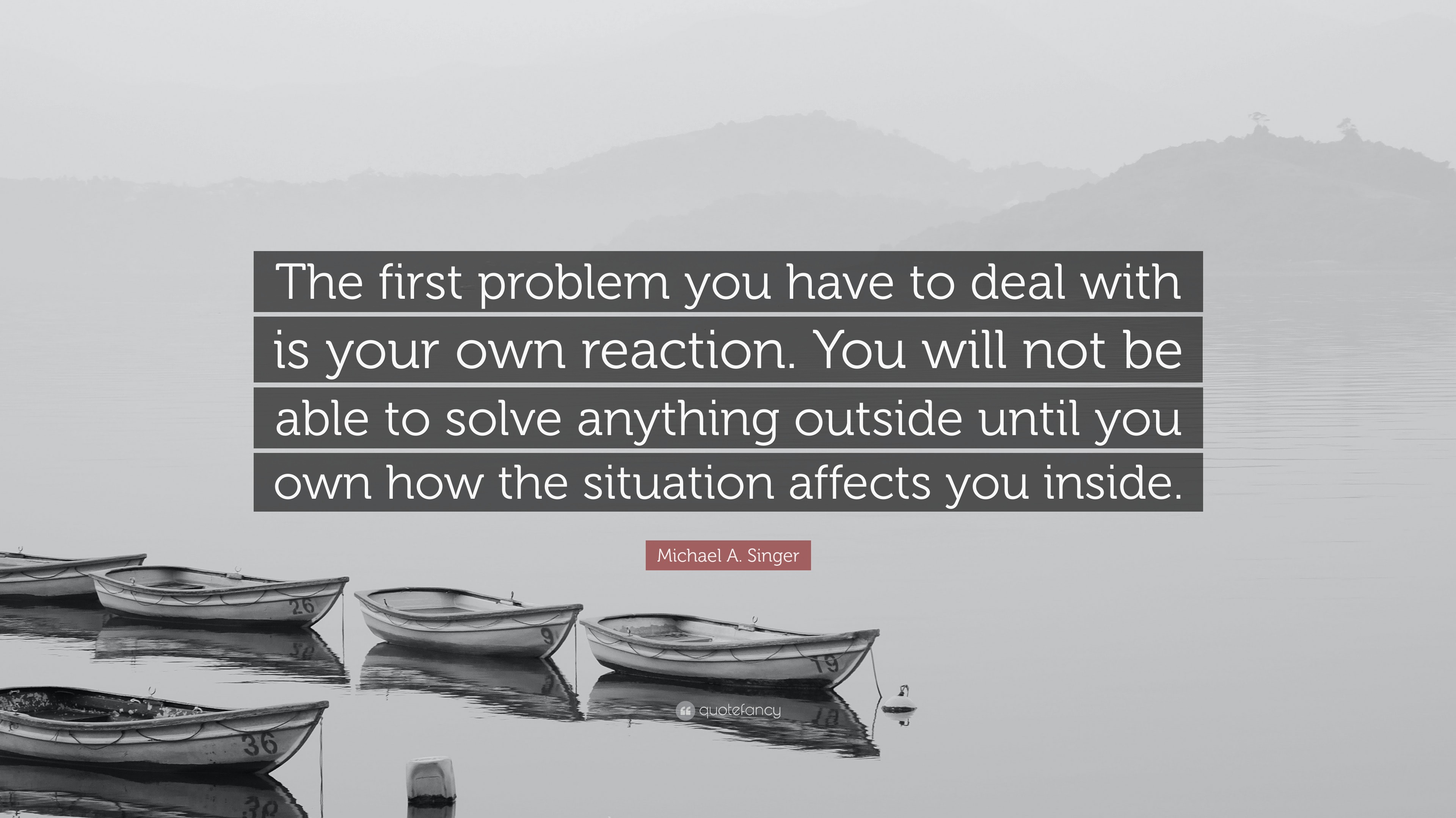 Michael A. Singer Quote: “The first problem you have to deal with is ...