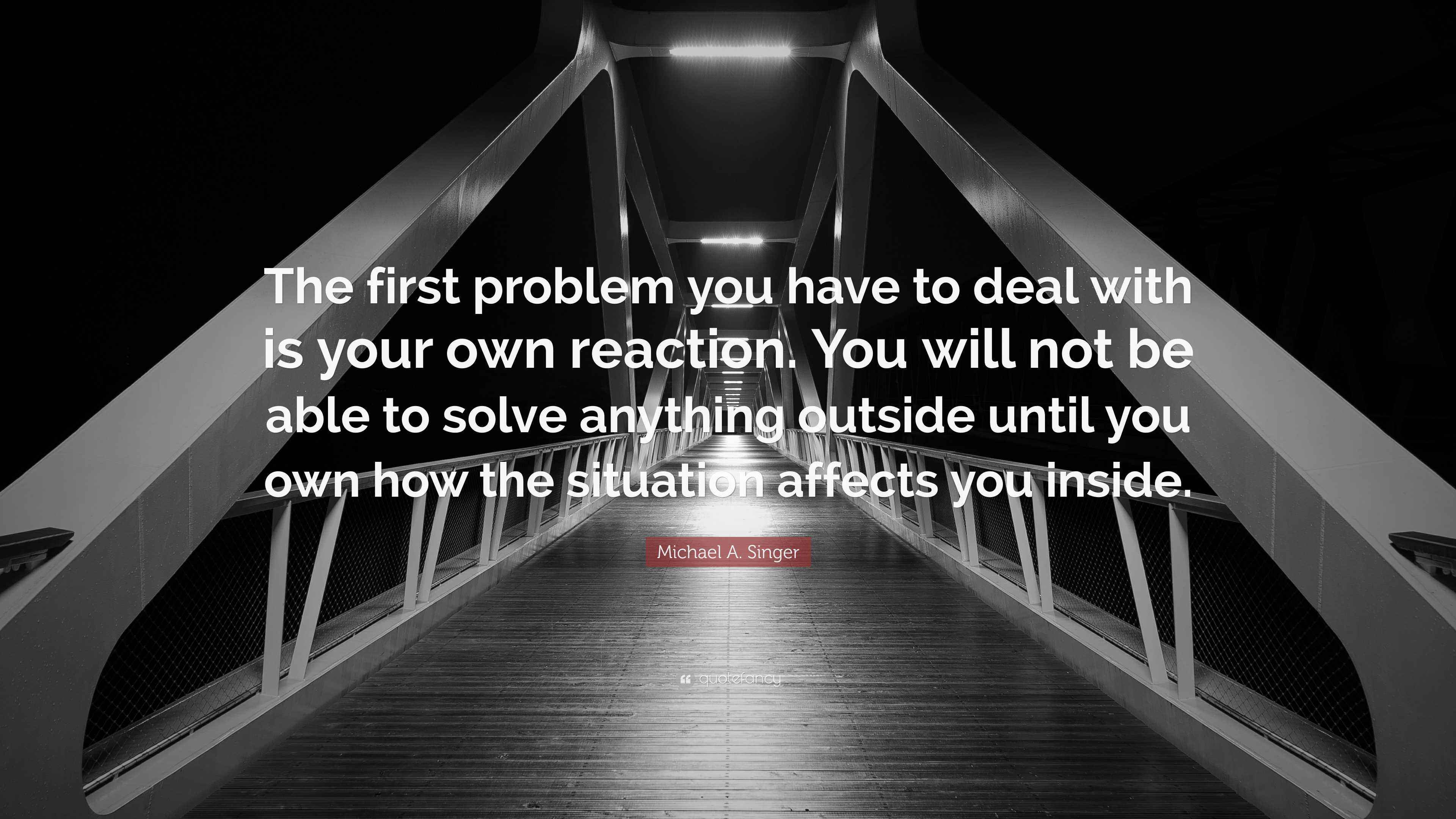 Michael A. Singer Quote: “The first problem you have to deal with is ...