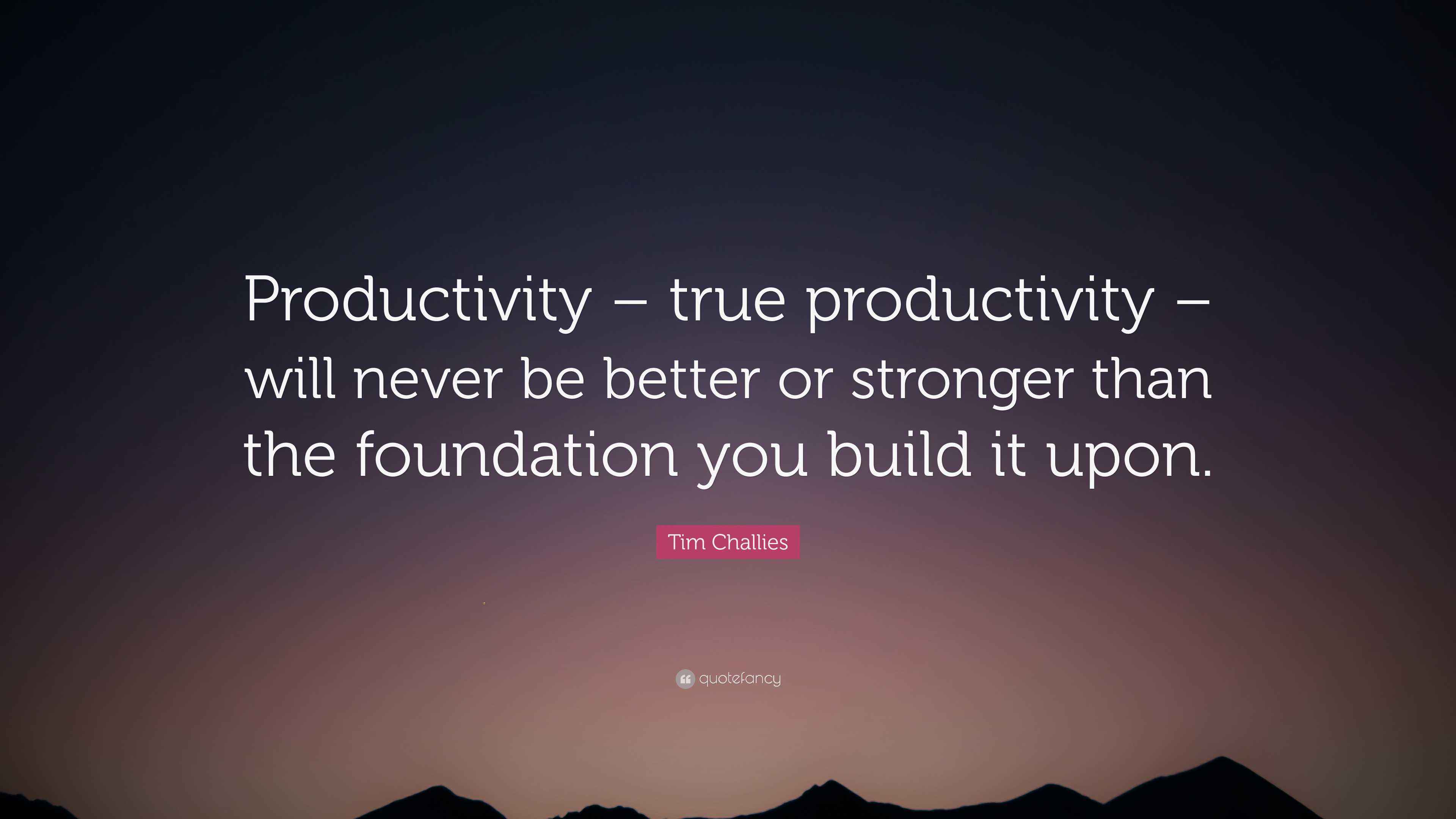 Tim Challies Quote: “Productivity – true productivity – will never be ...