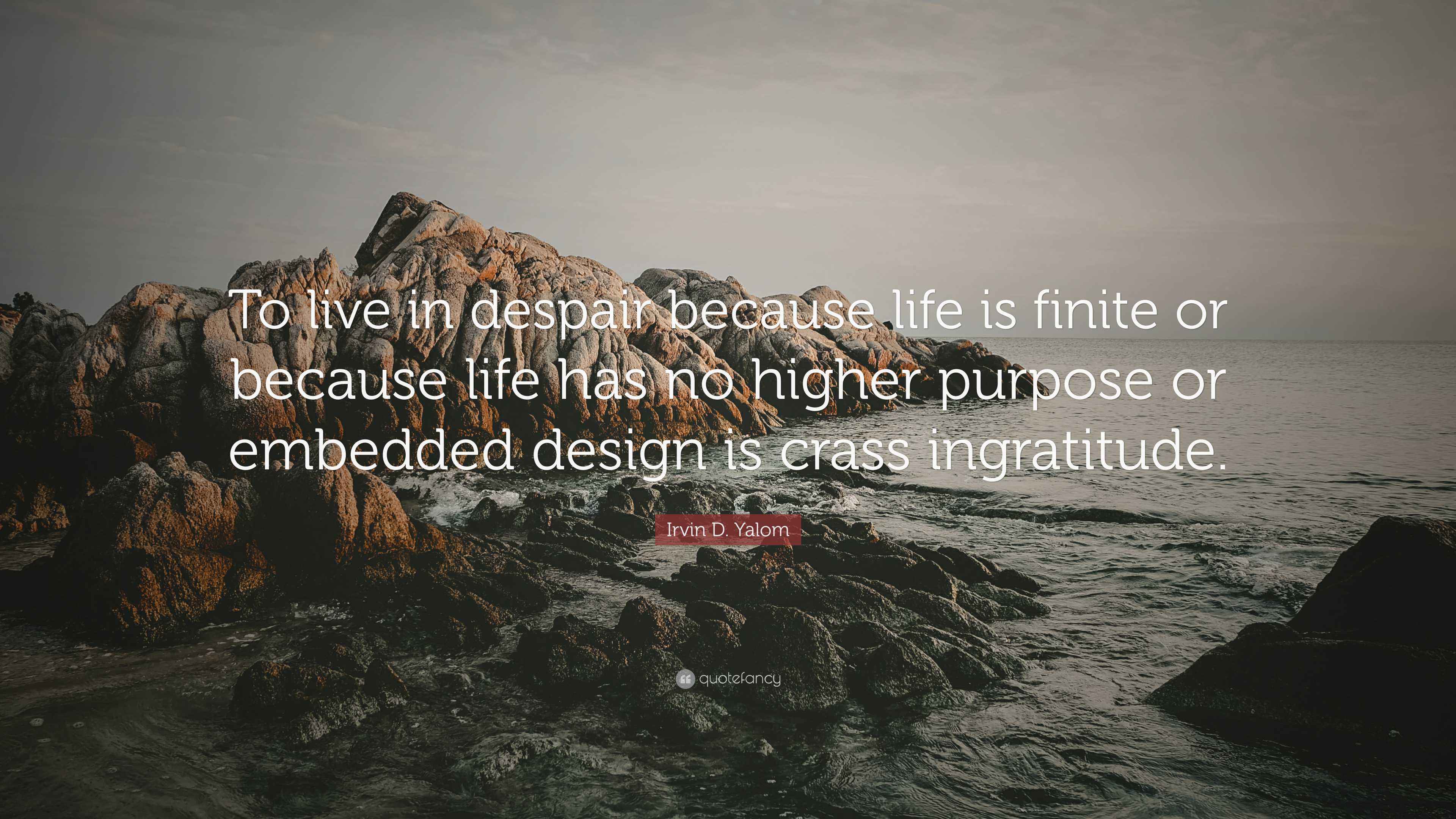 Irvin D. Yalom Quote: “To live in despair because life is finite or ...