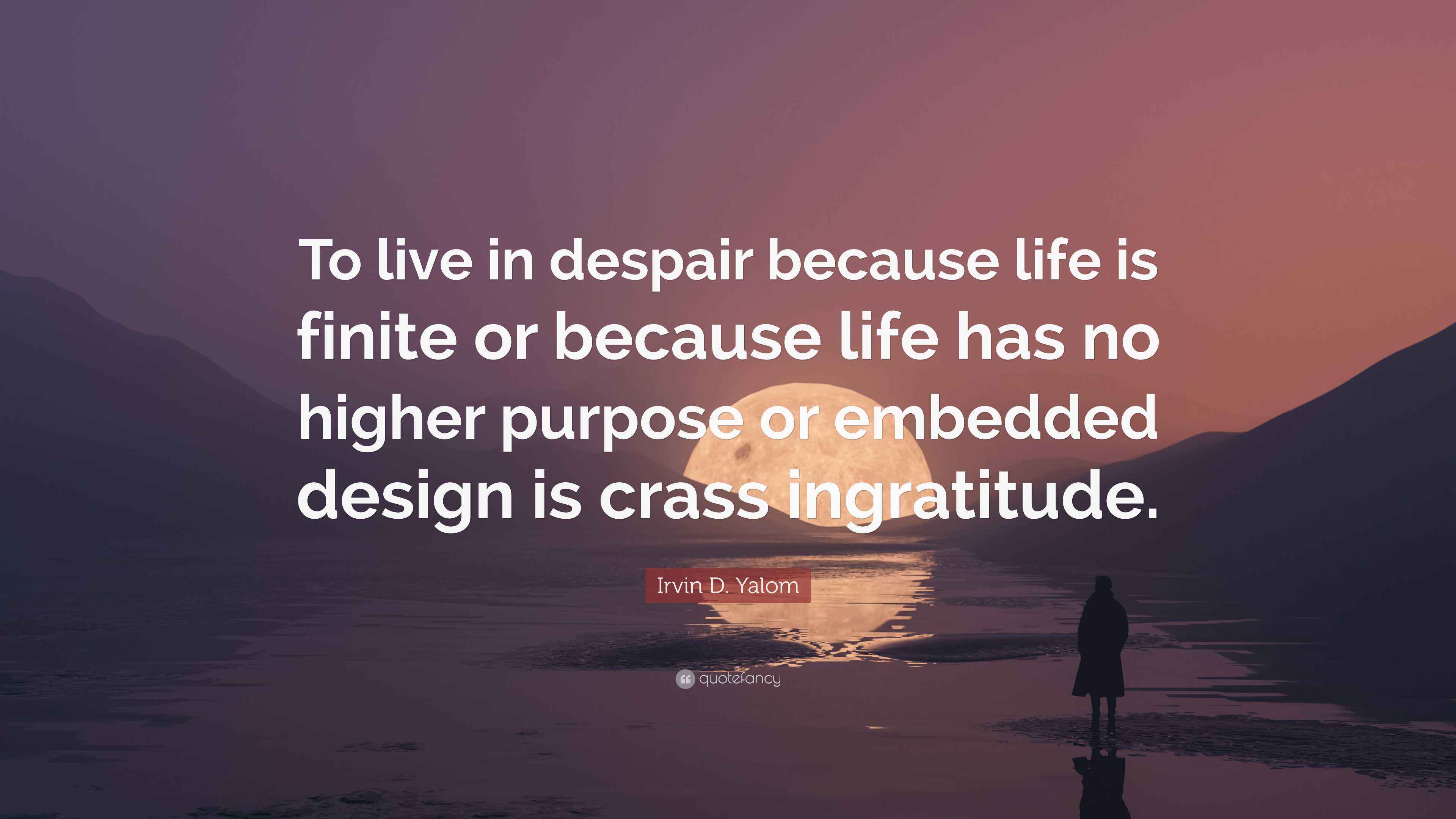 Irvin D. Yalom Quote: “To live in despair because life is finite or ...