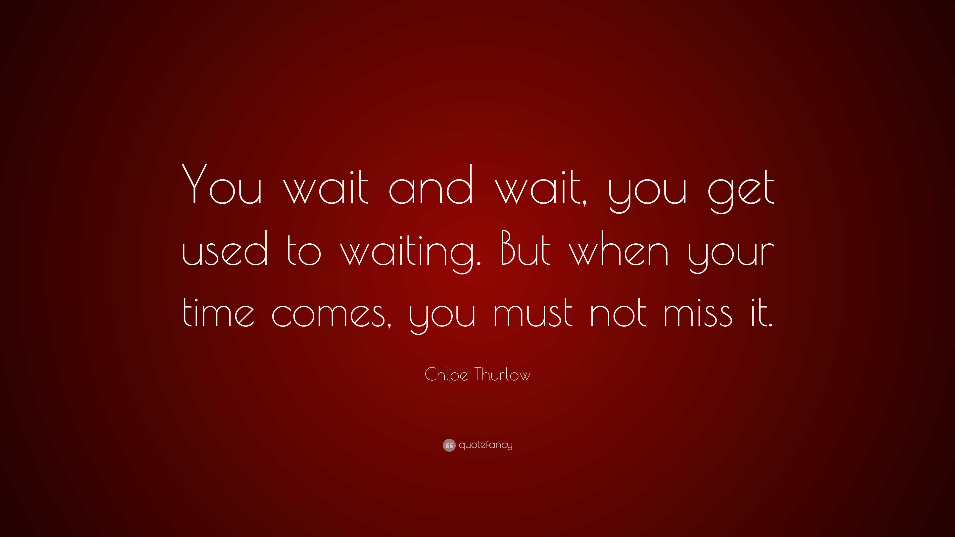 Chloe Thurlow Quote: “You wait and wait, you get used to waiting. But ...