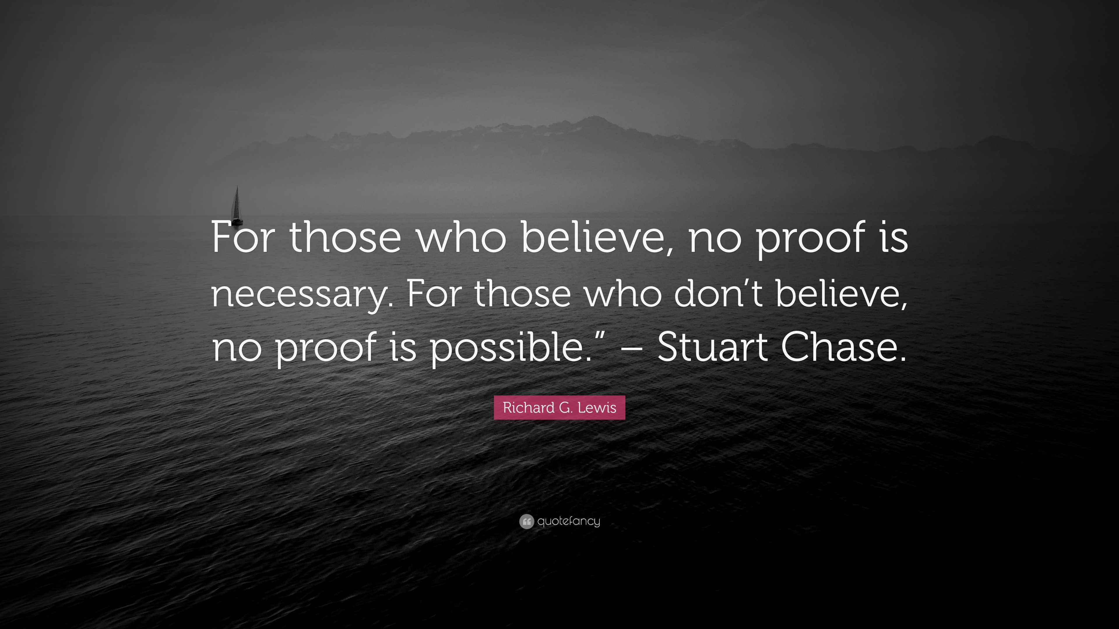 Richard G. Lewis Quote: “For those who believe, no proof is necessary ...