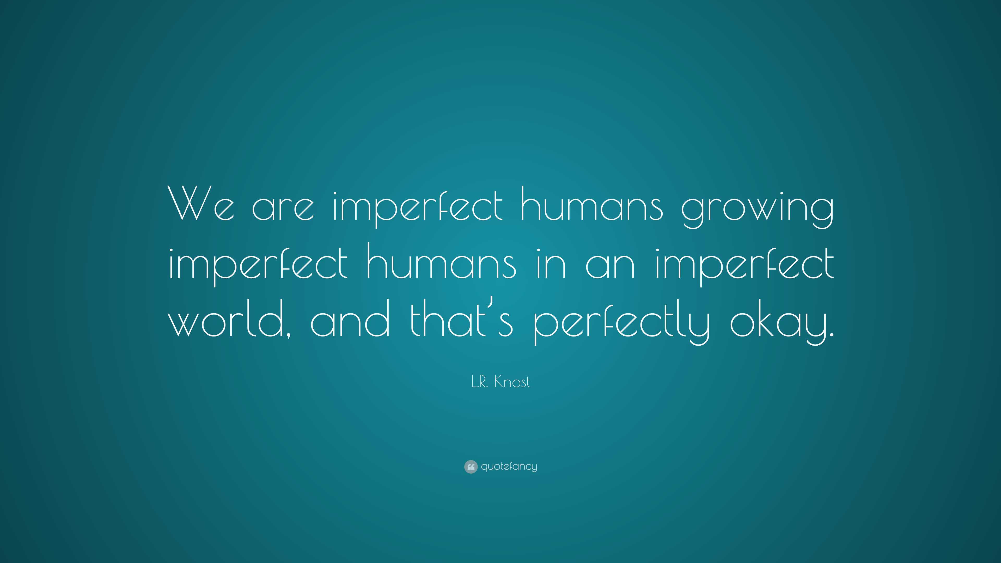 L.R. Knost Quote: “We are imperfect humans growing imperfect humans in ...