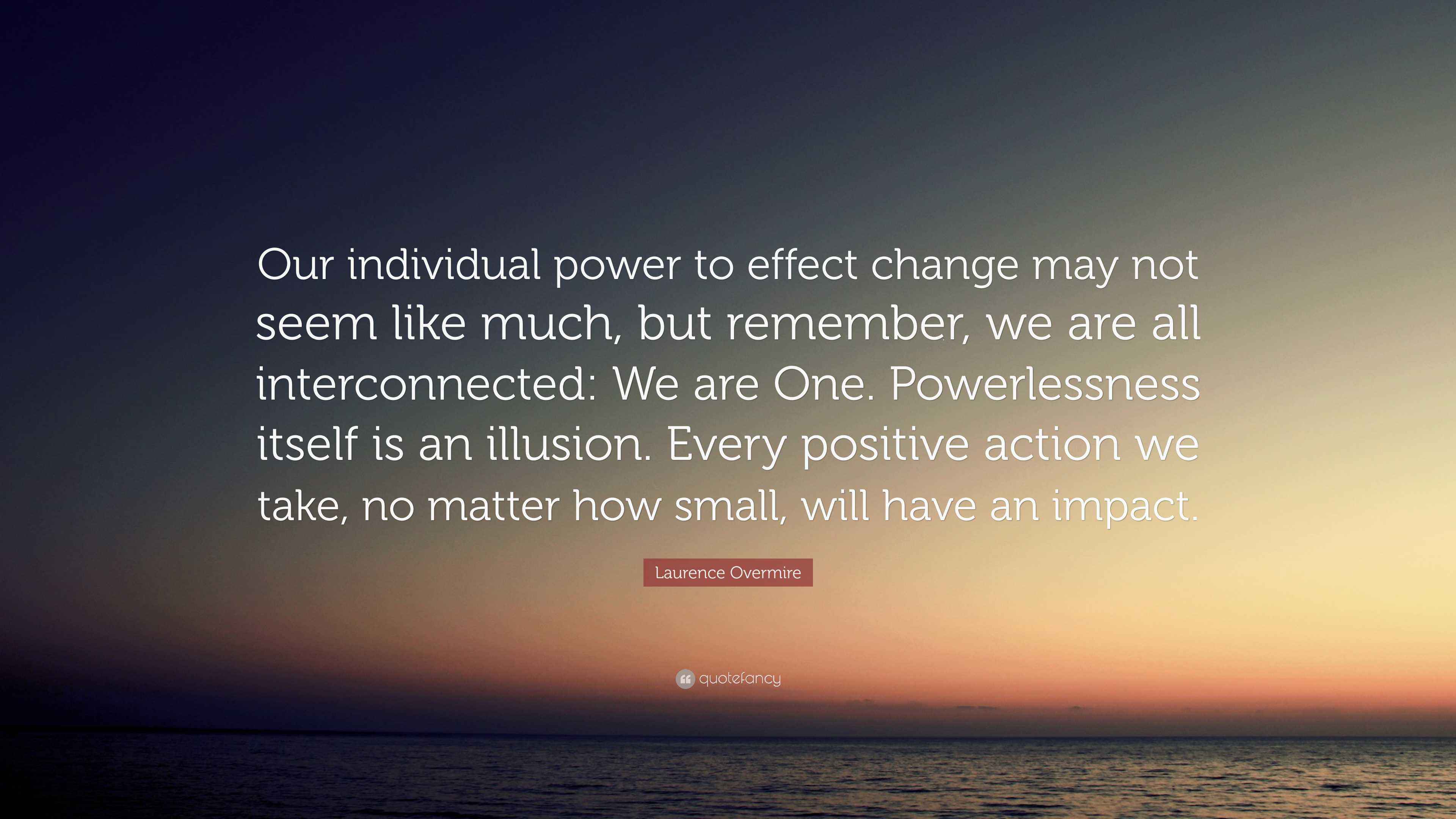 Laurence Overmire Quote: “Our individual power to effect change may not ...