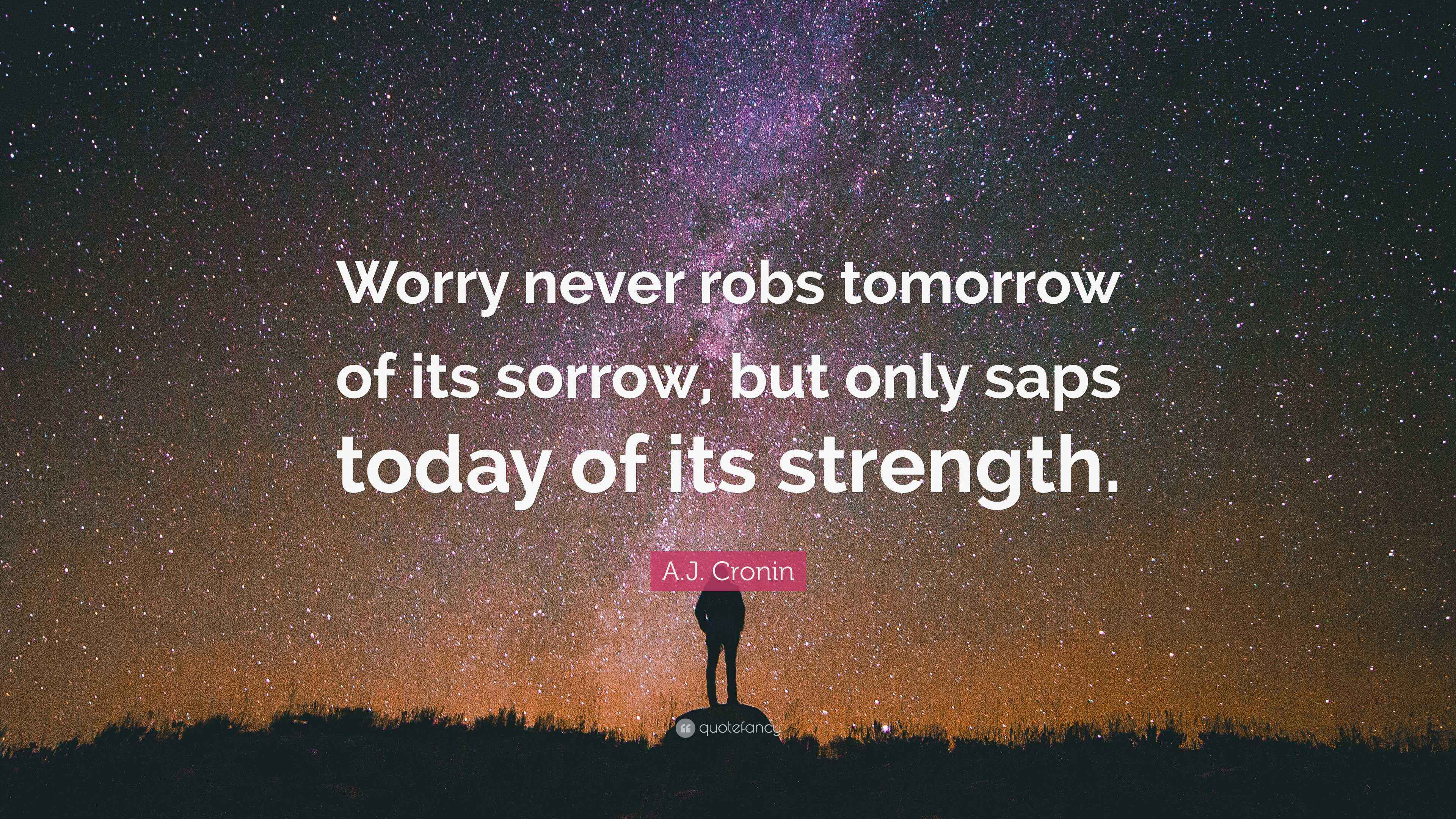 A.J. Cronin Quote: “Worry never robs tomorrow of its sorrow, but only ...
