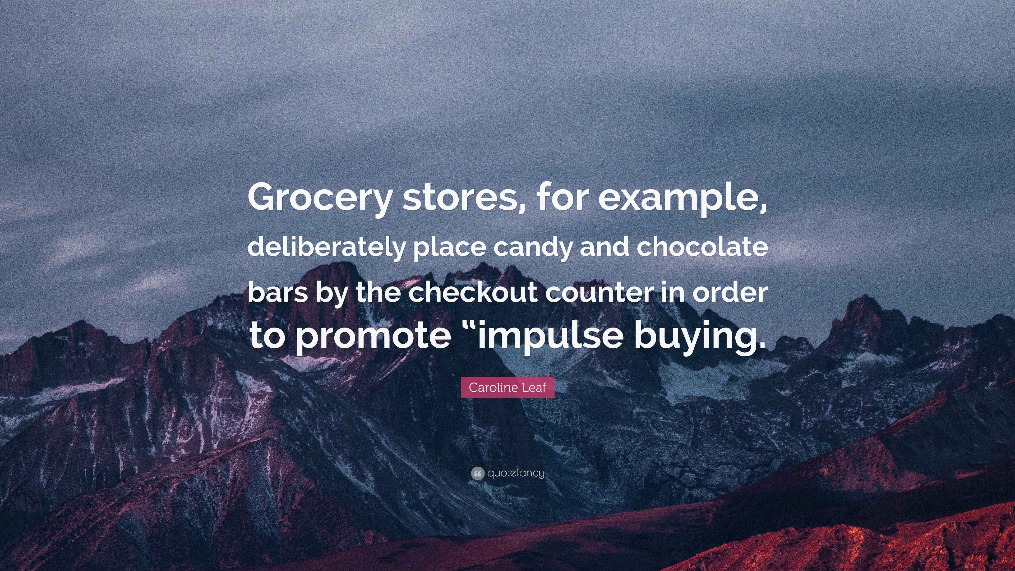 Caroline Leaf Quote: “Grocery stores, for example, deliberately place ...