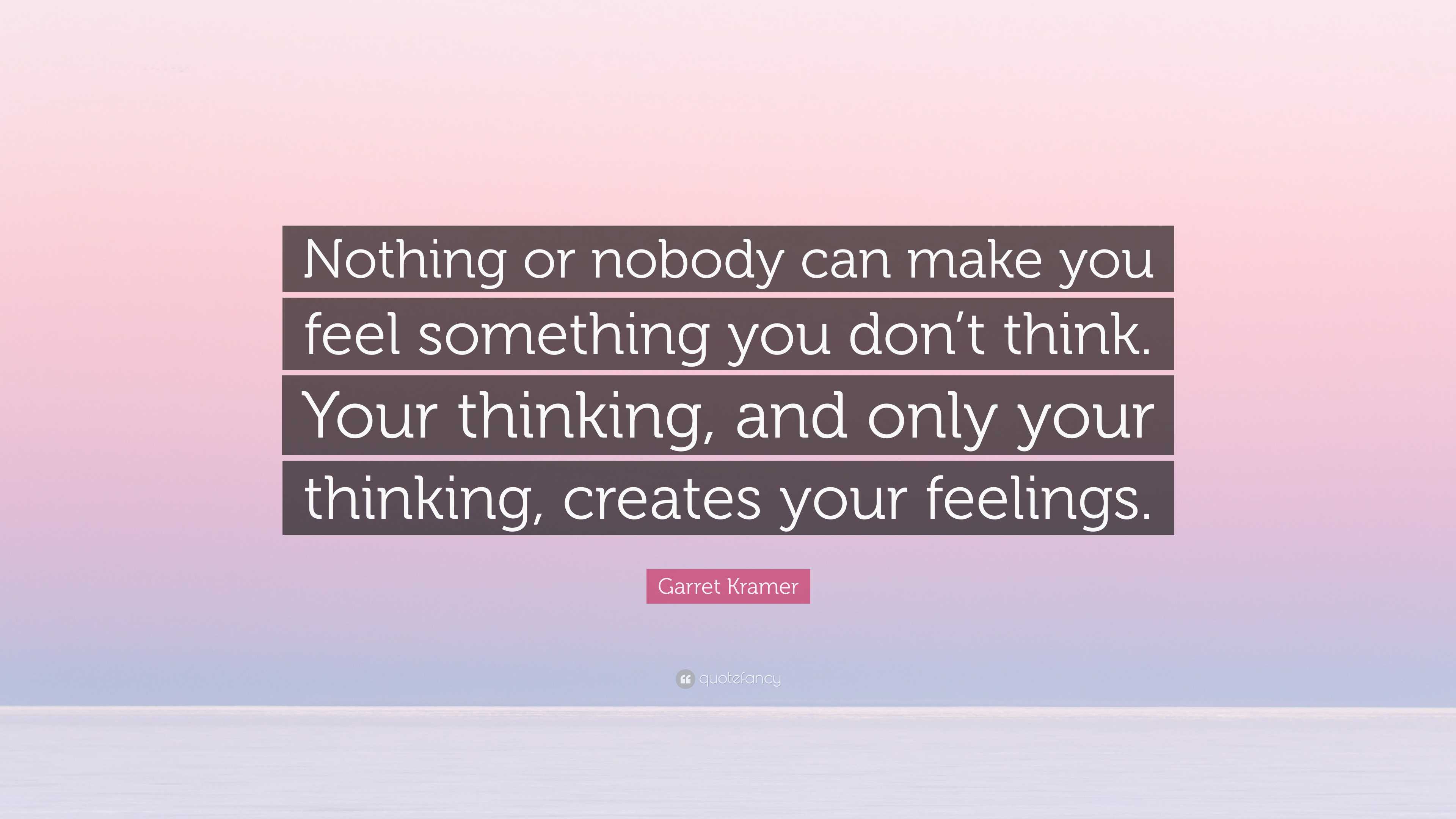 Garret Kramer Quote: “Nothing or nobody can make you feel something you ...