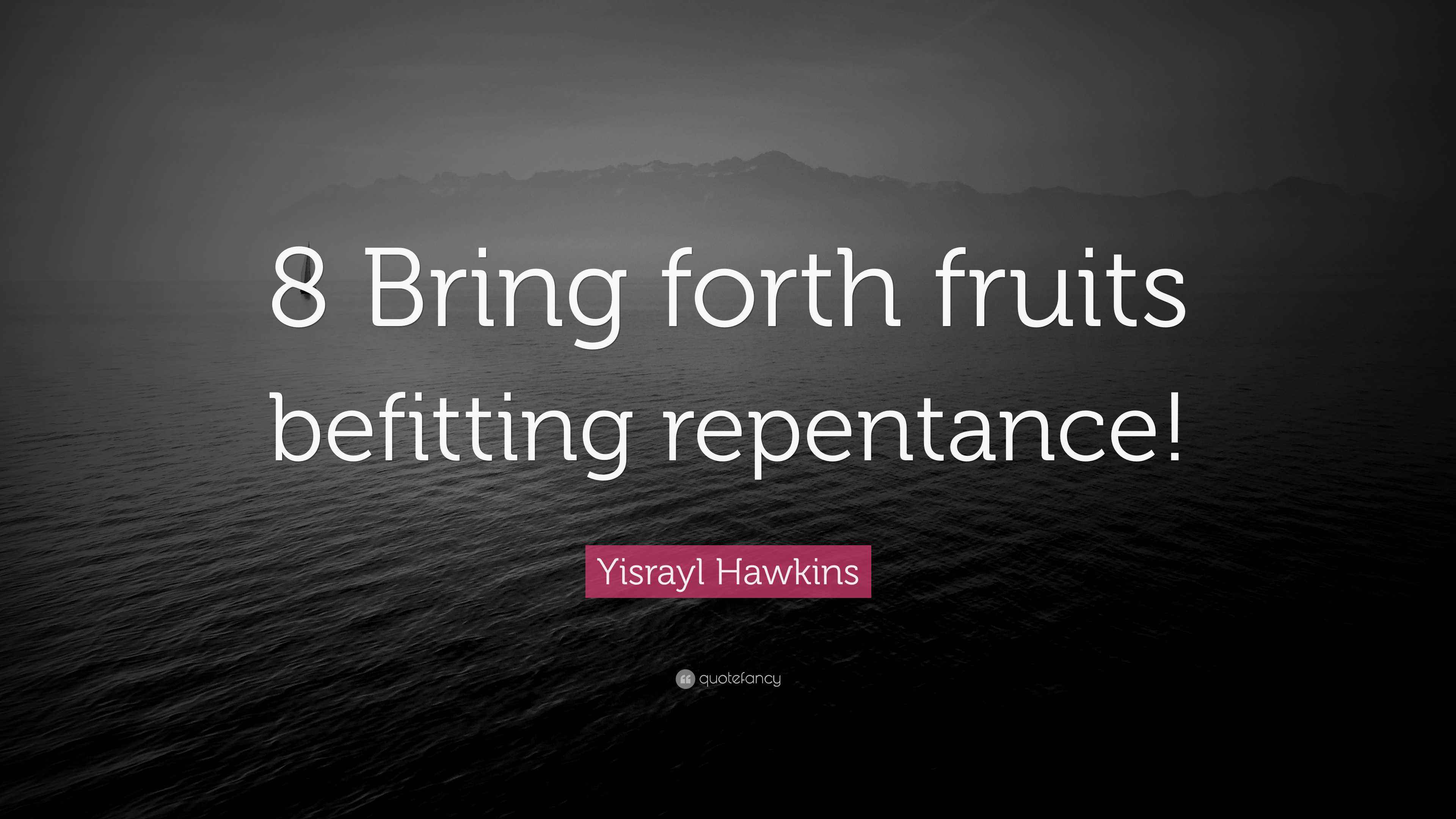 Yisrayl Hawkins Quote: “8 Bring forth fruits befitting repentance!”