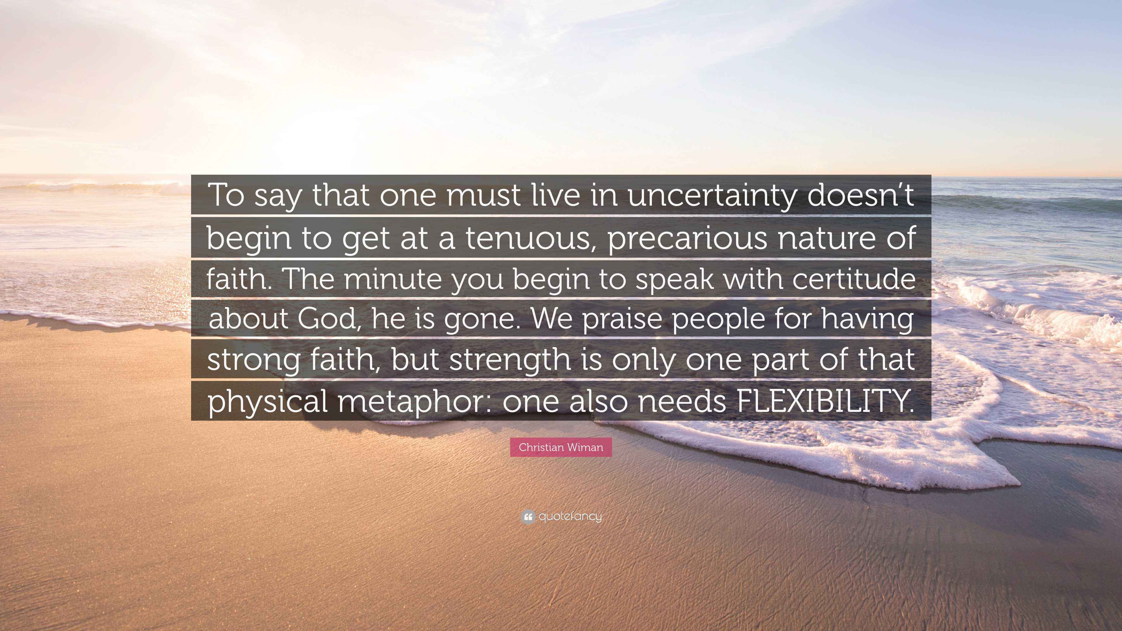 Christian Wiman Quote: “To say that one must live in uncertainty doesn ...