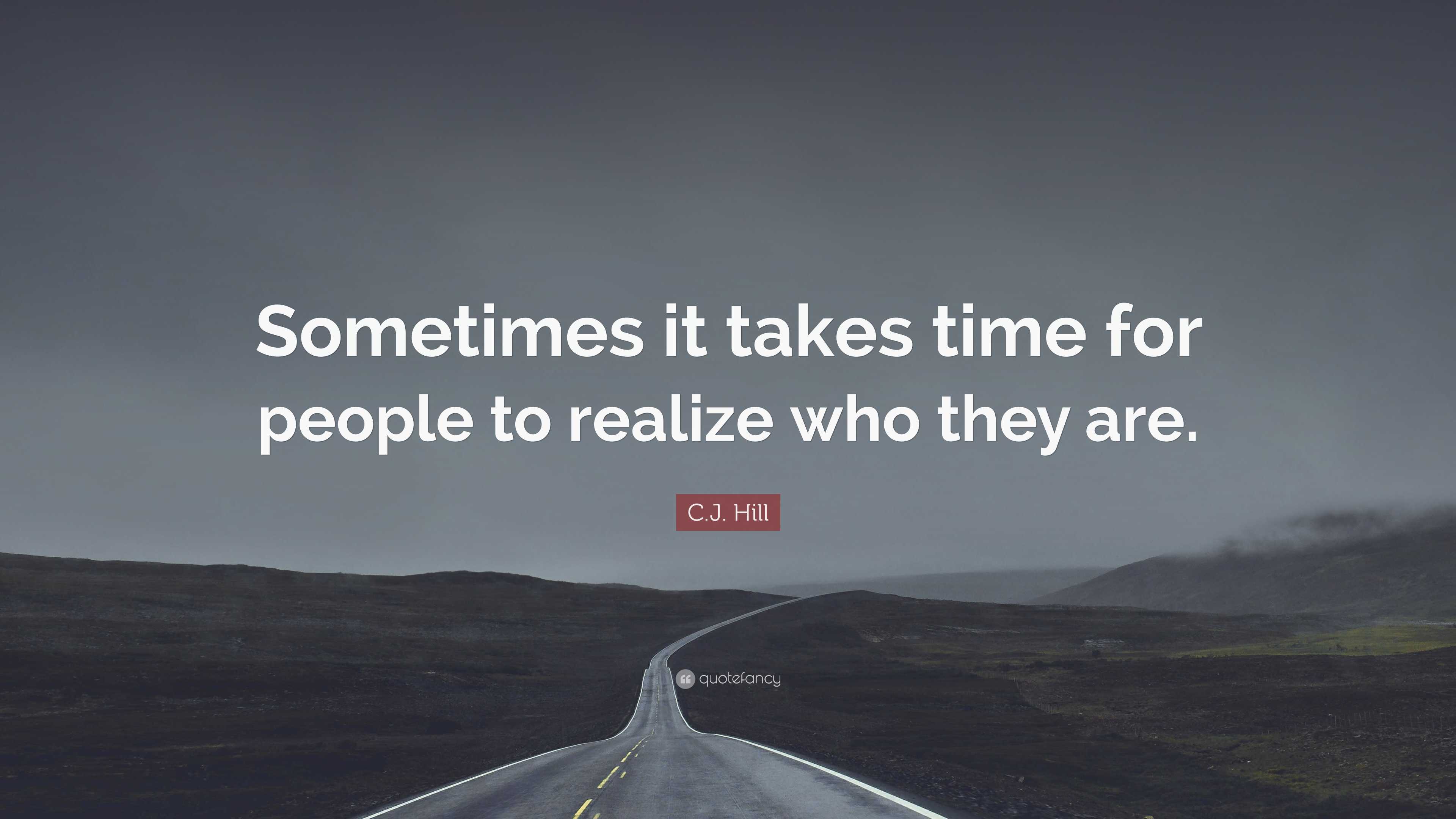 C.J. Hill Quote: “Sometimes it takes time for people to realize who ...