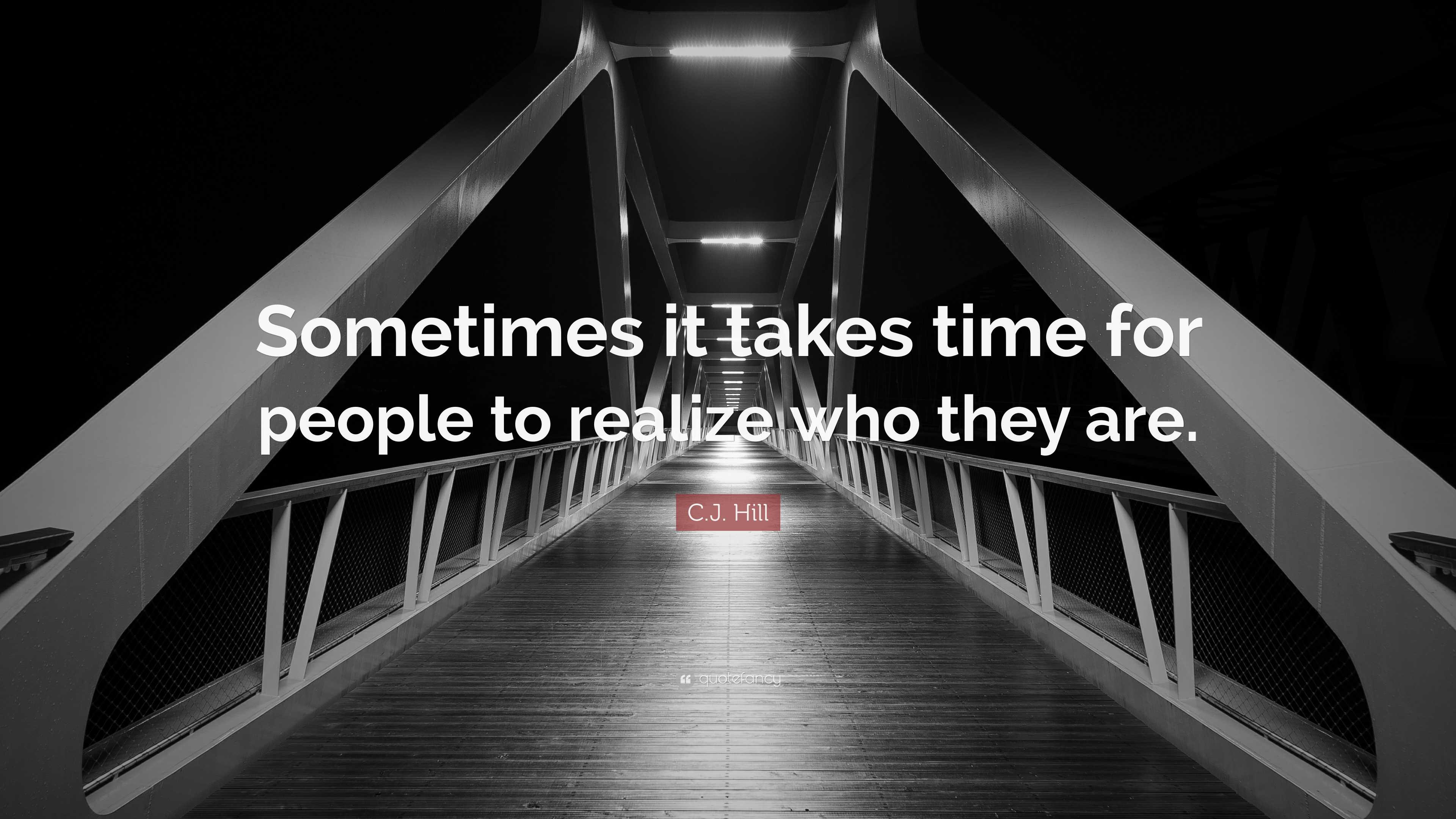 C.J. Hill Quote: “Sometimes it takes time for people to realize who ...