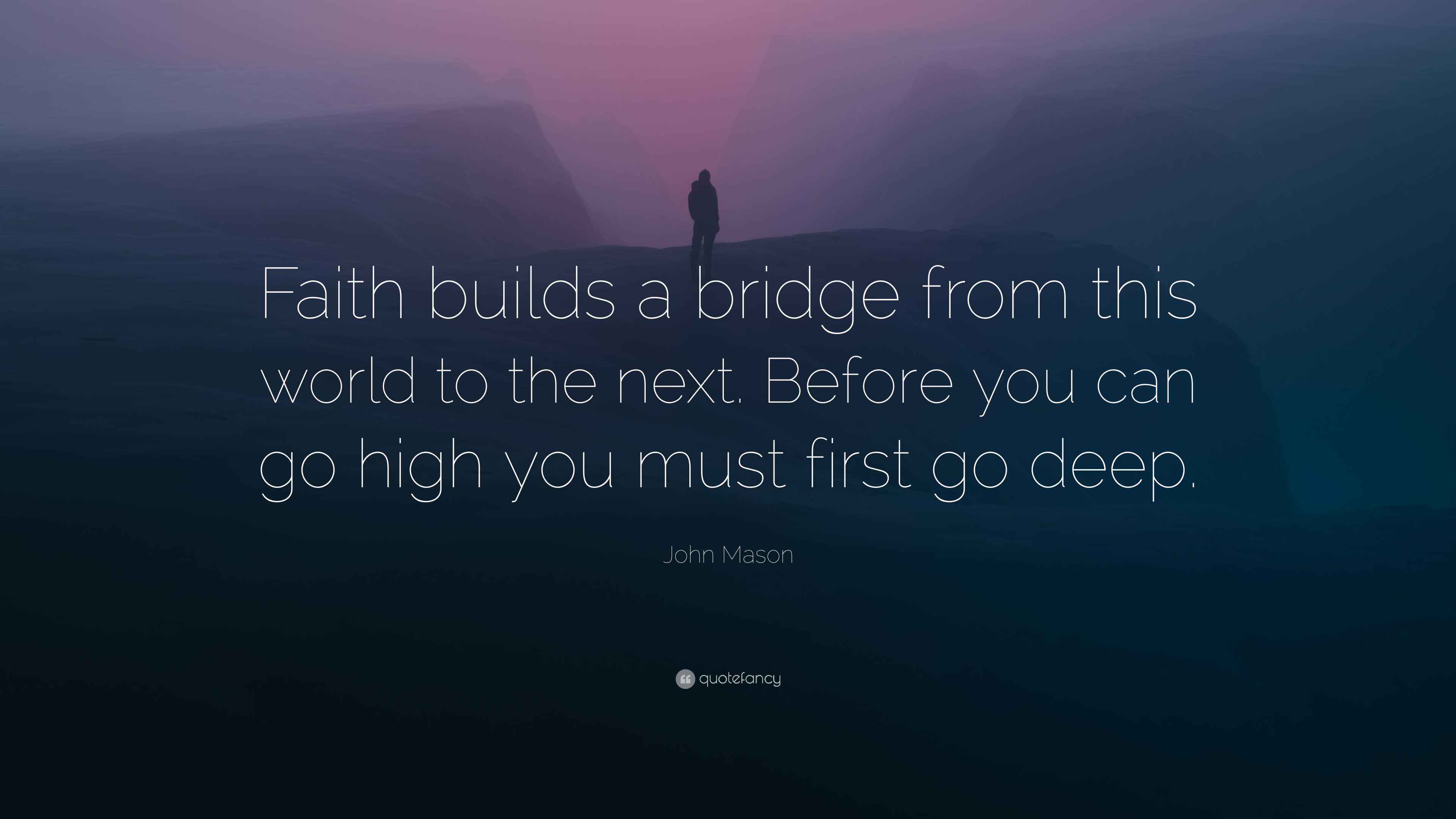 John Mason Quote: “Faith builds a bridge from this world to the next ...