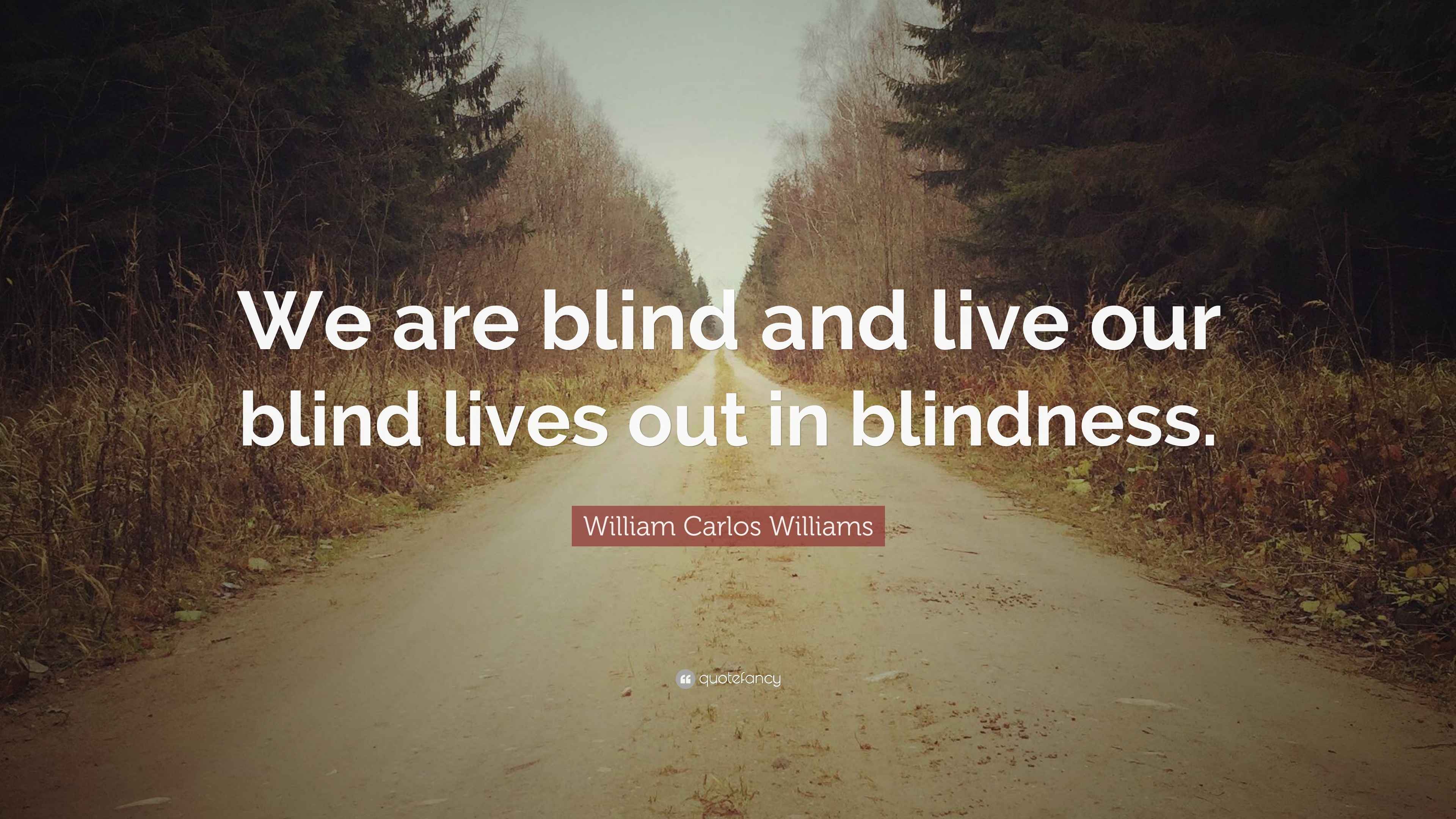 William Carlos Williams Quote: “We are blind and live our blind lives ...