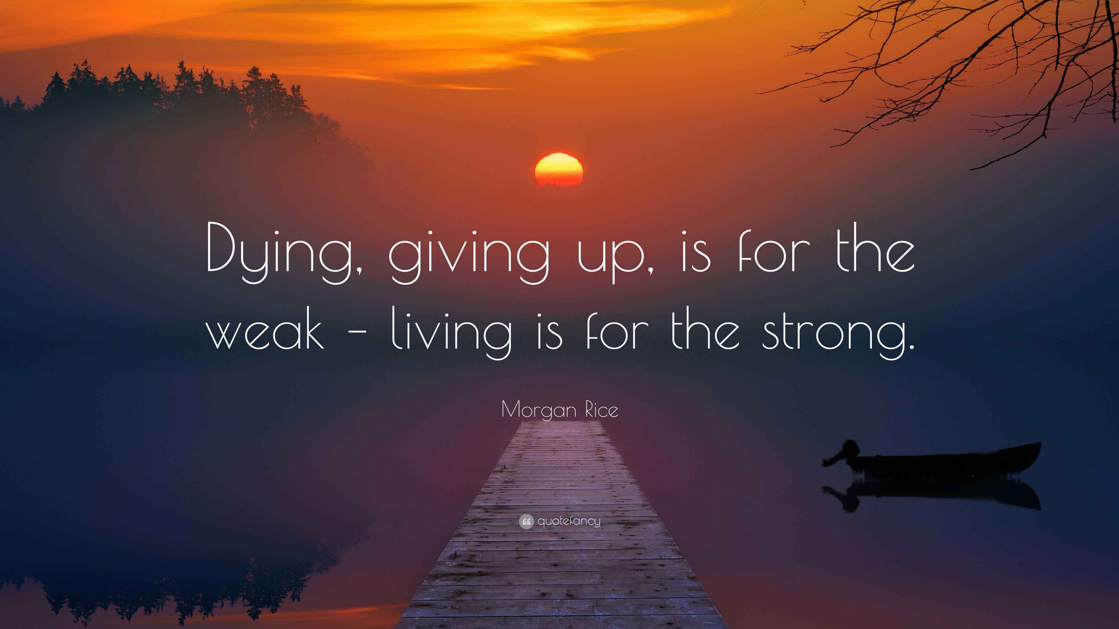 Morgan Rice Quote: “Dying, giving up, is for the weak – living is for ...