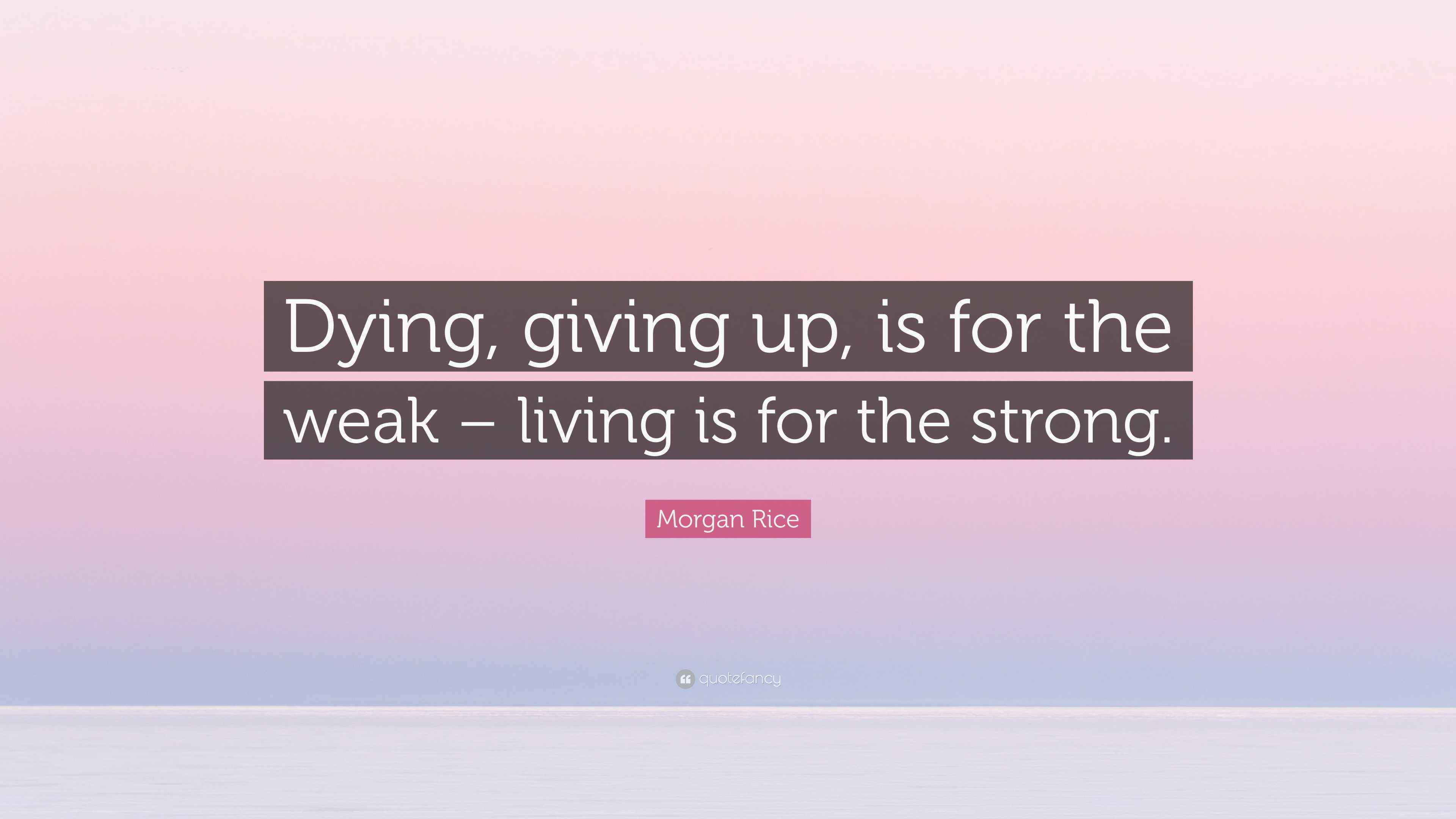 Morgan Rice Quote: “Dying, giving up, is for the weak – living is for ...