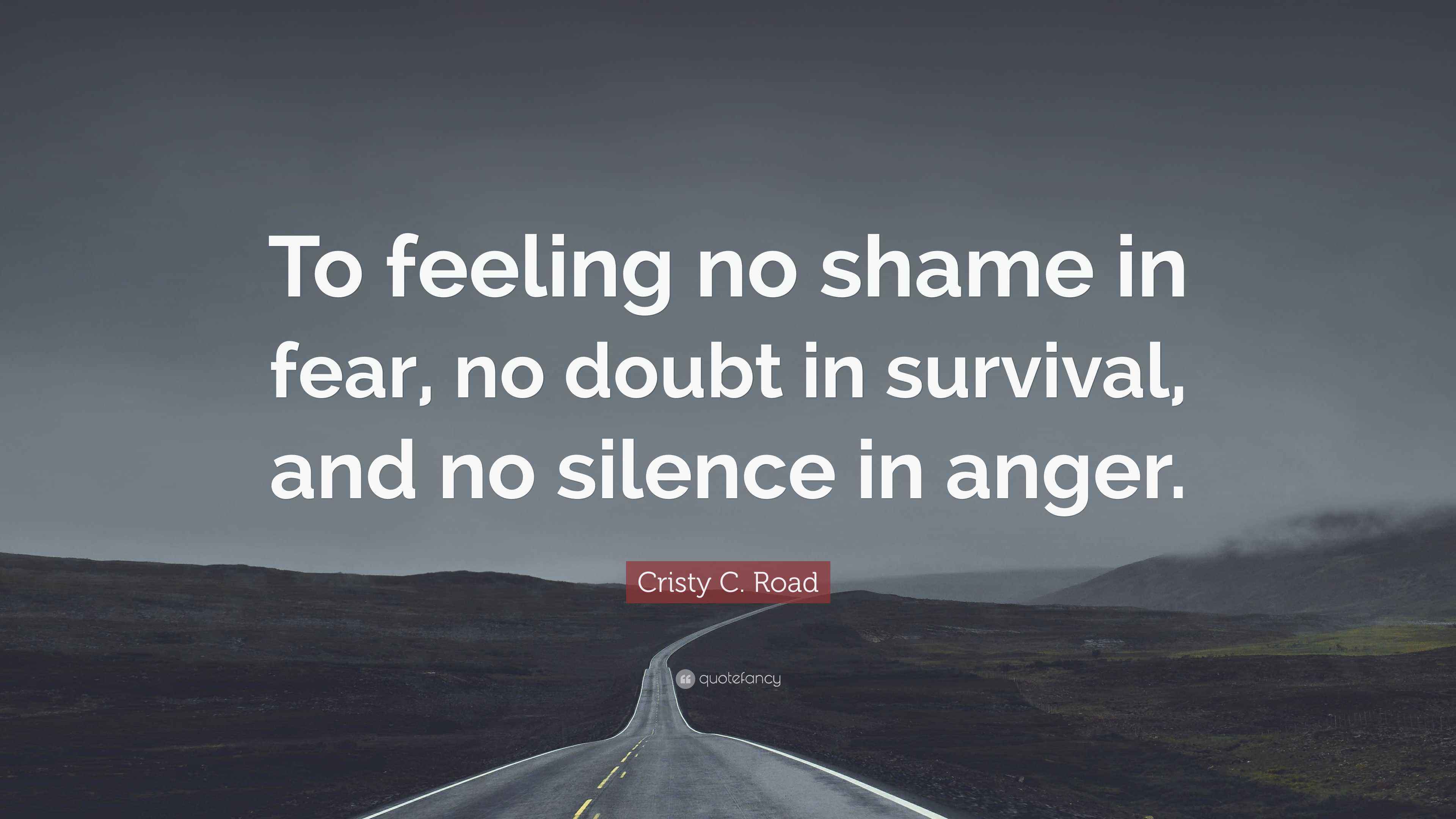 Cristy C. Road Quote: “To feeling no shame in fear, no doubt in ...